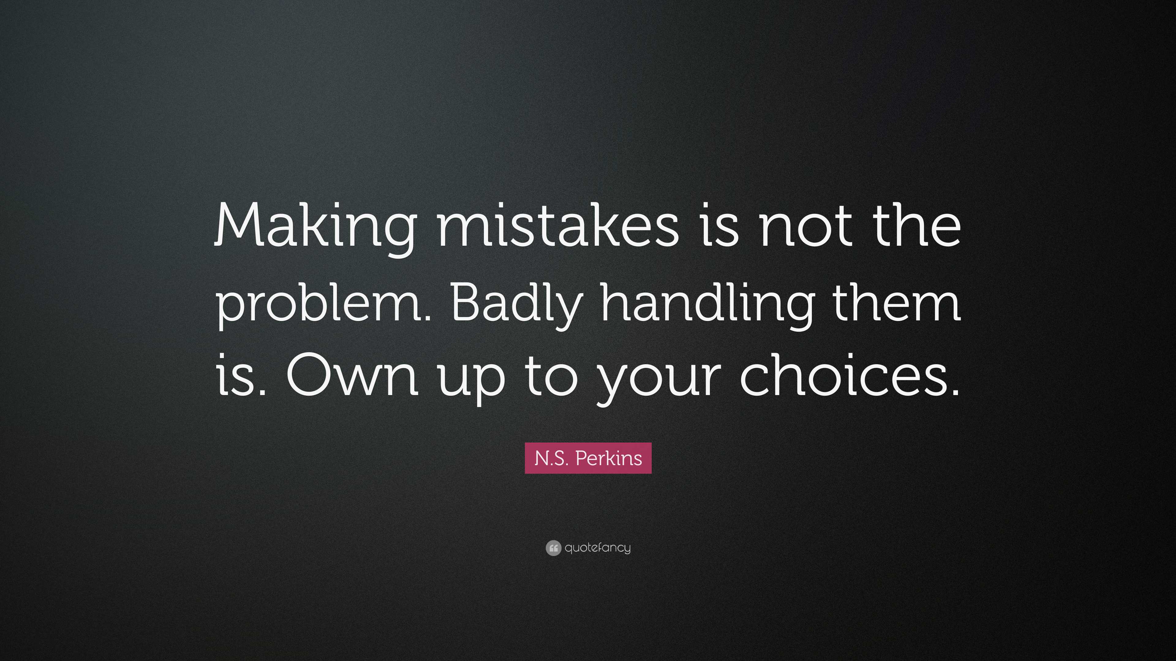 N.S. Perkins Quote: “Making mistakes is not the problem. Badly handling ...