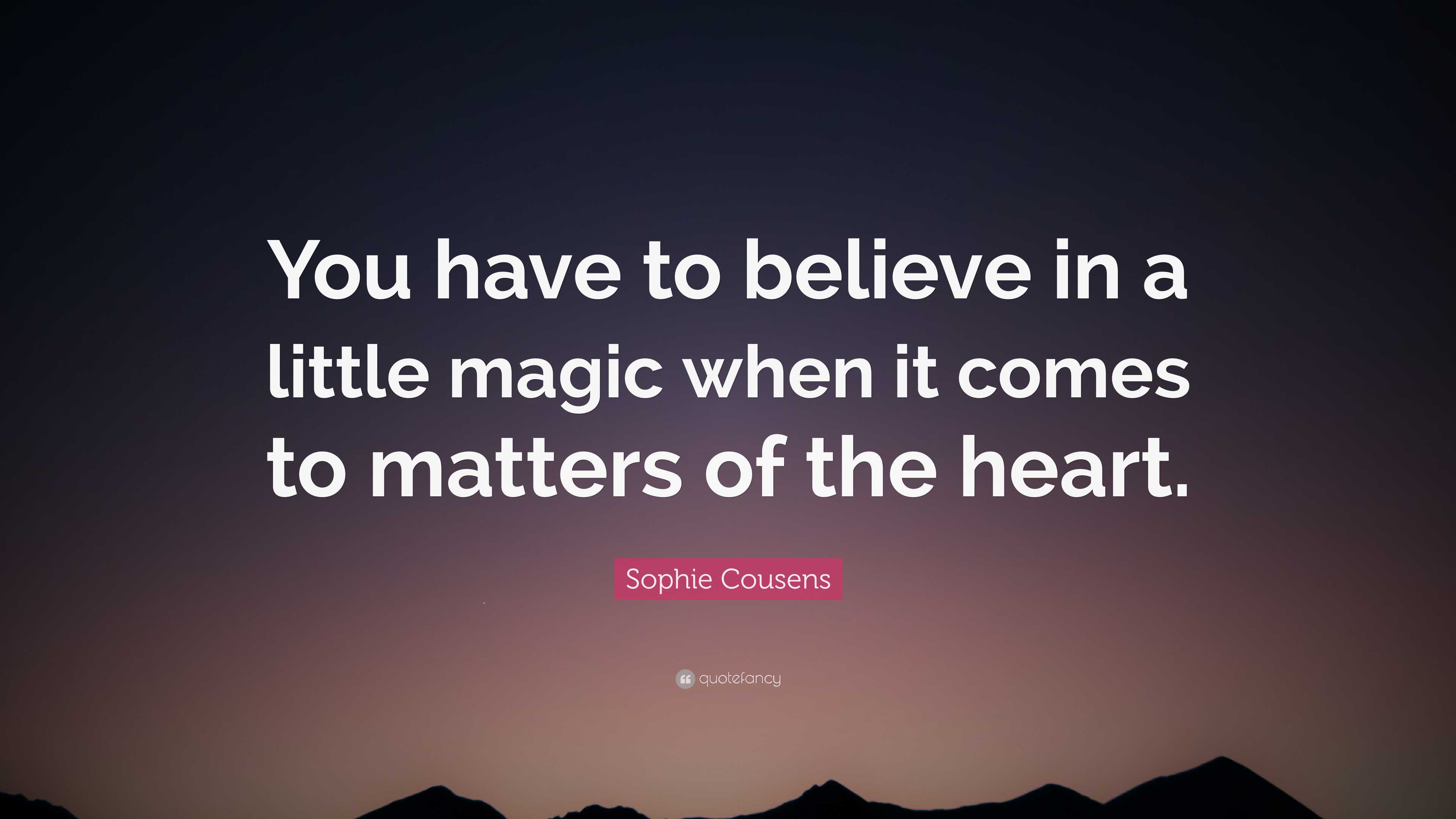Sophie Cousens Quote: “You have to believe in a little magic when it ...