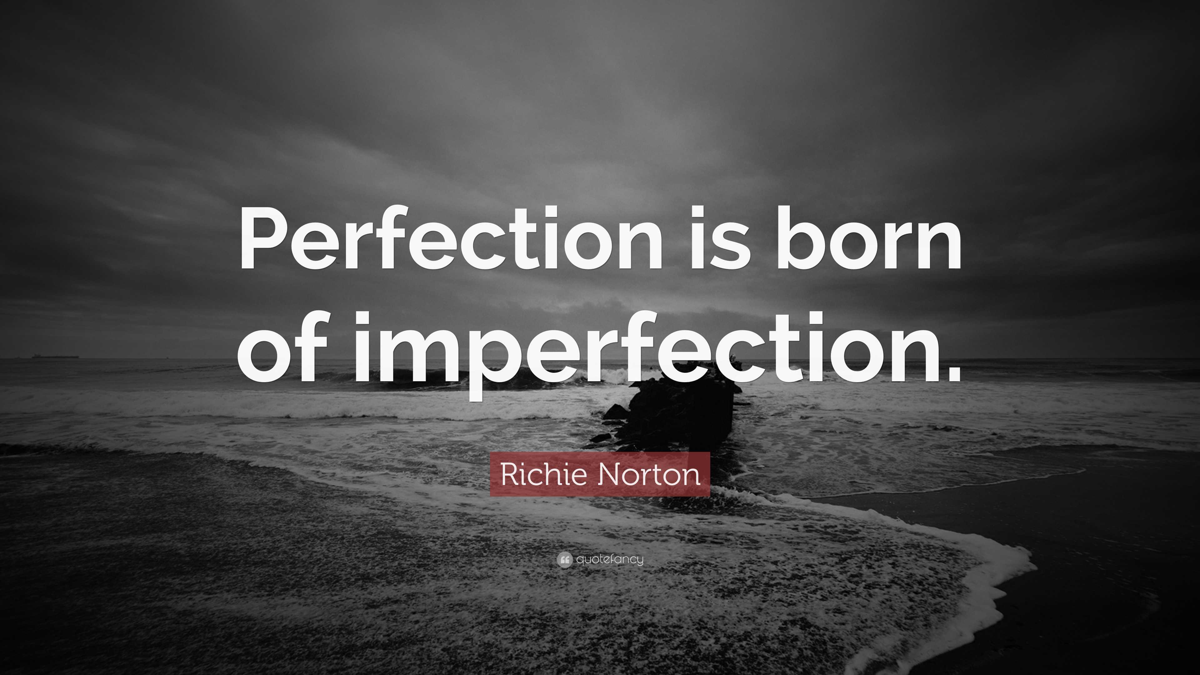 Richie Norton Quote: “Perfection is born of imperfection.”
