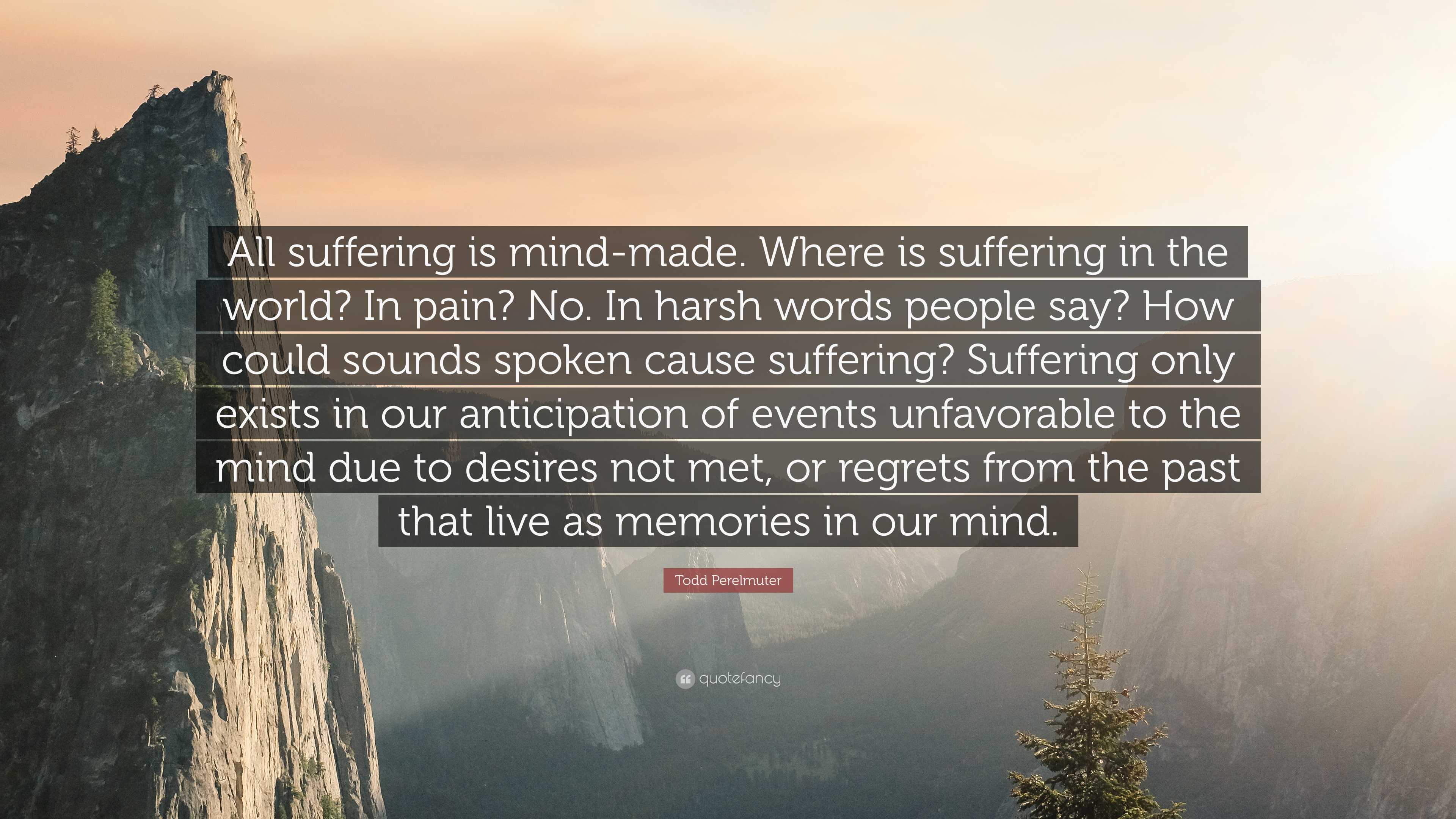 Todd Perelmuter Quote: “All suffering is mind-made. Where is suffering ...