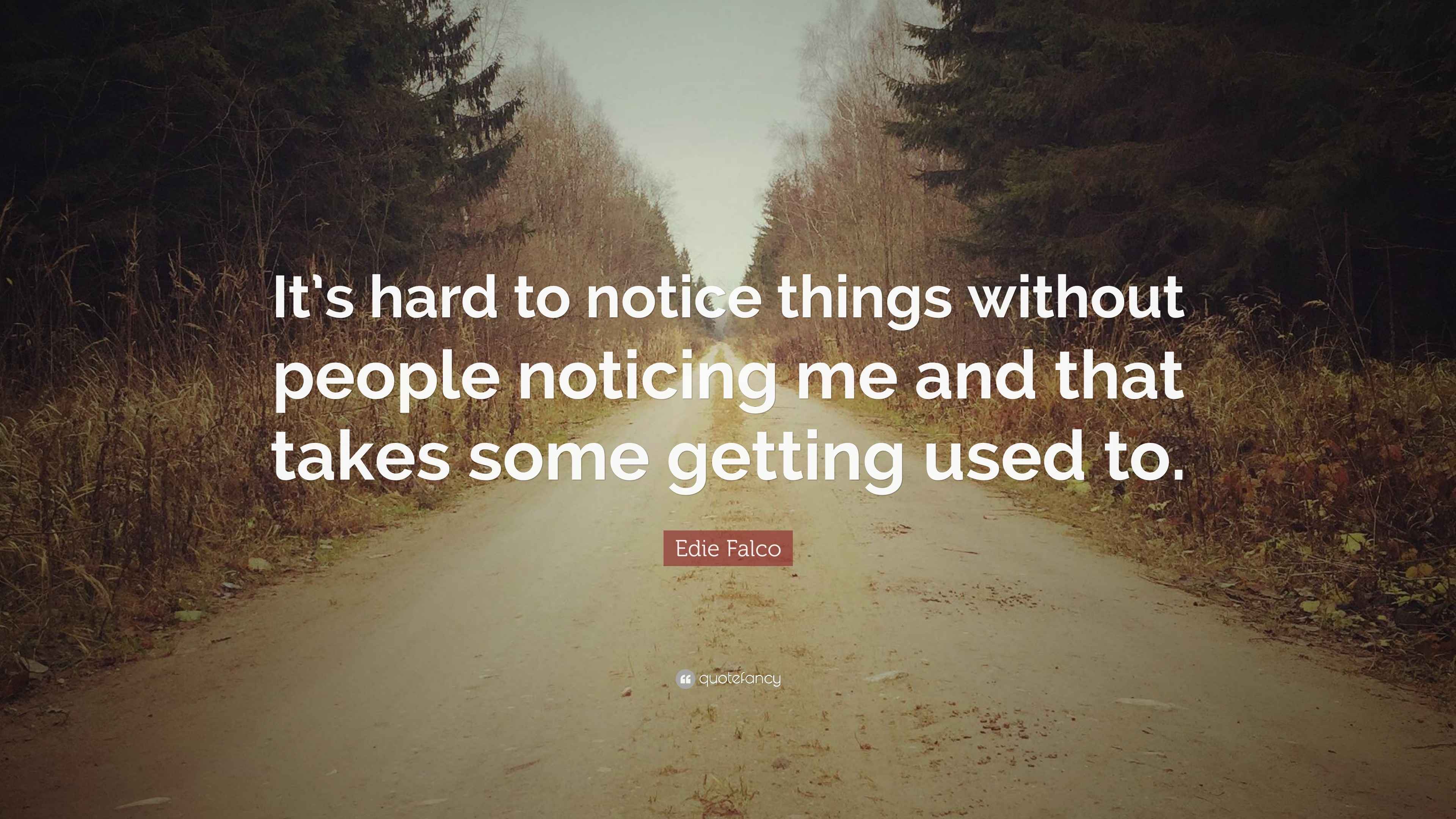 Edie Falco Quote: “It’s hard to notice things without people noticing ...