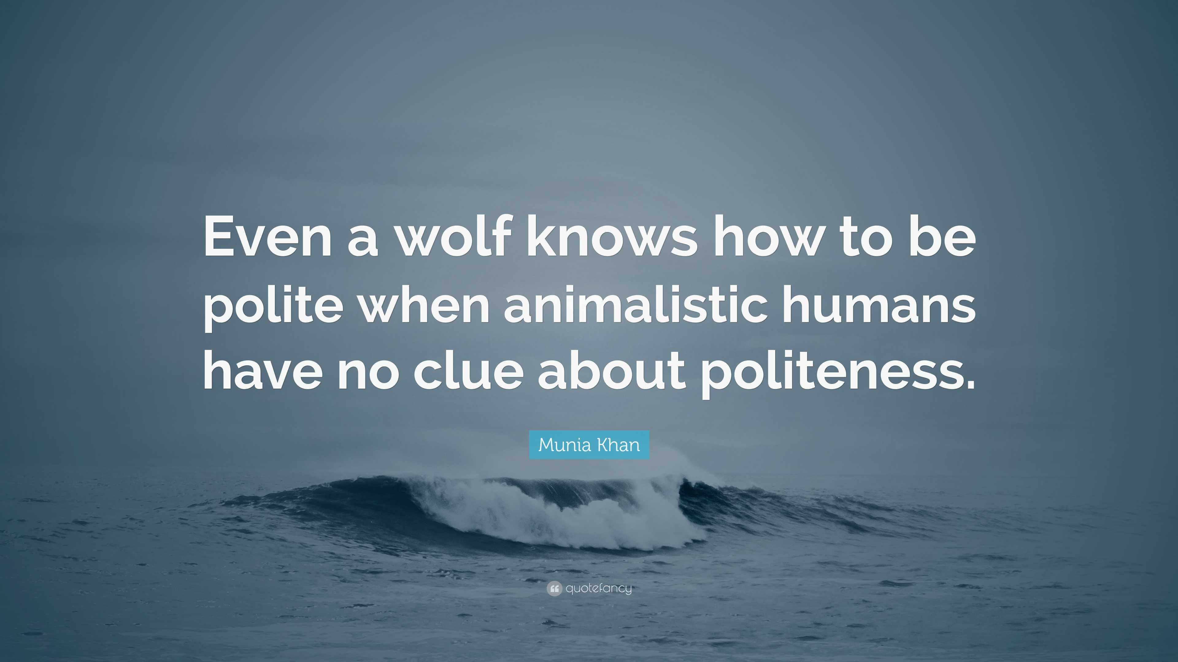 Munia Khan Quote: “Even a wolf knows how to be polite when animalistic ...