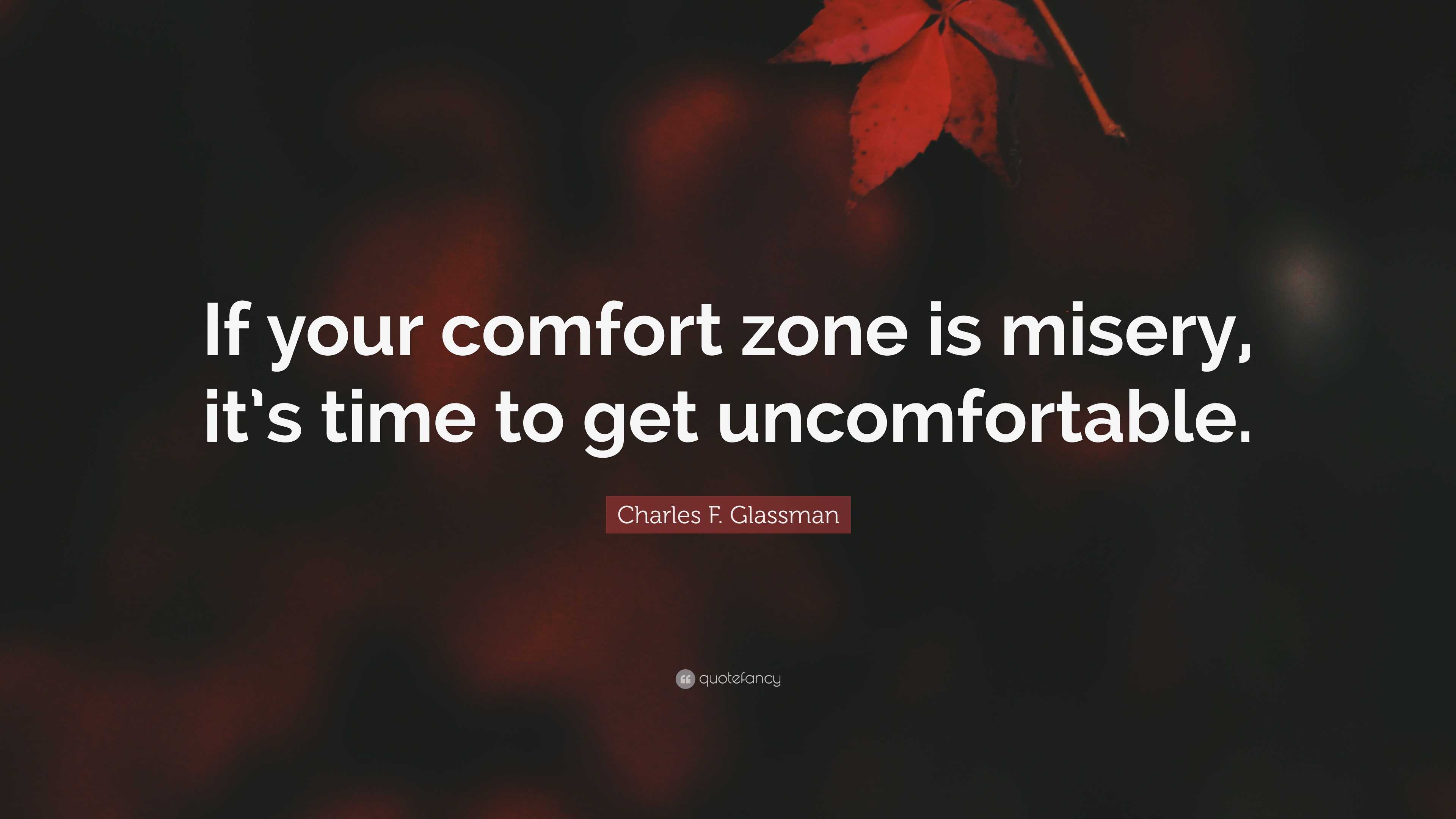 Charles F. Glassman Quote: “If your comfort zone is misery, it’s time ...