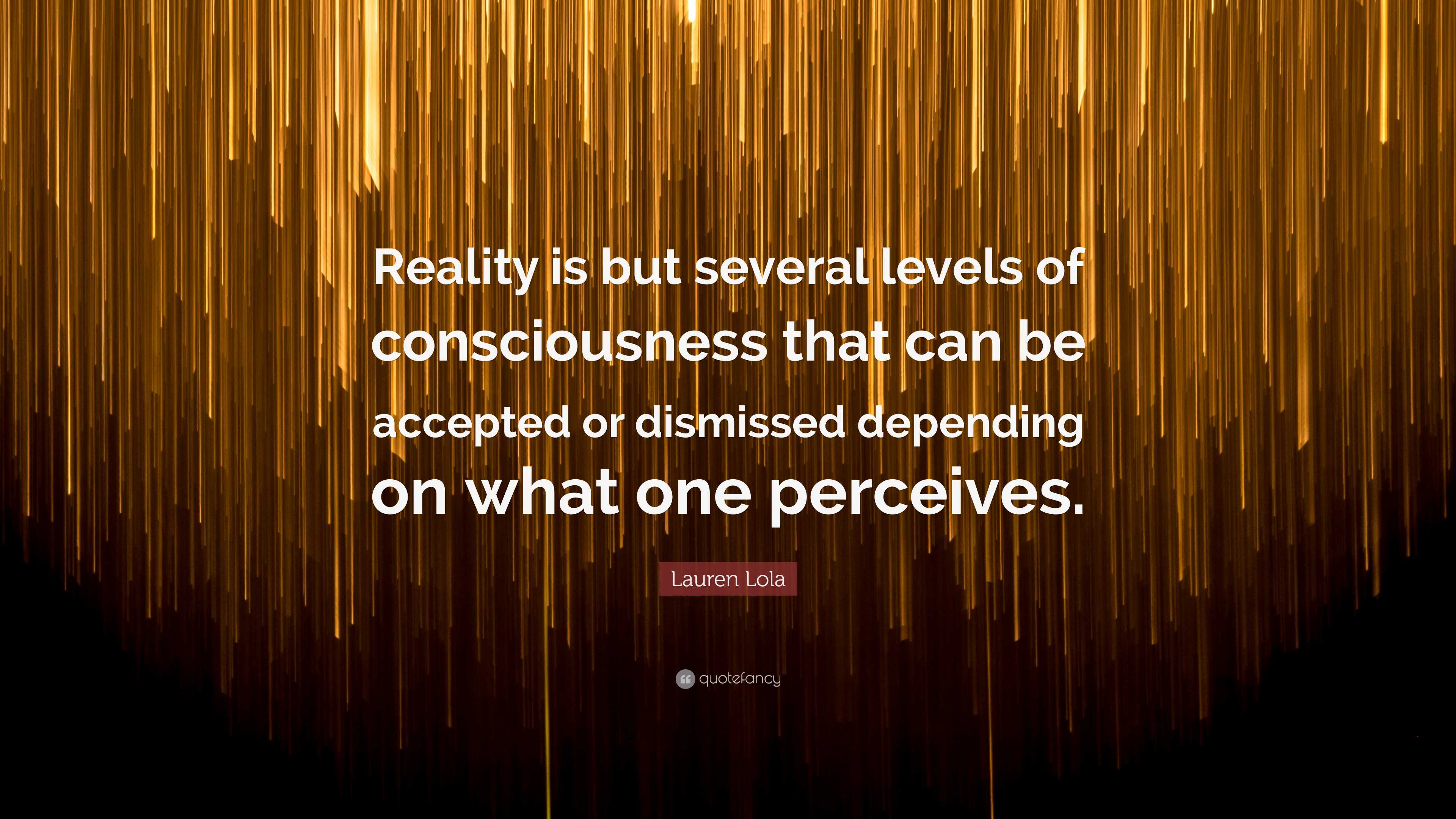 Lauren Lola Quote: “Reality is but several levels of consciousness that ...