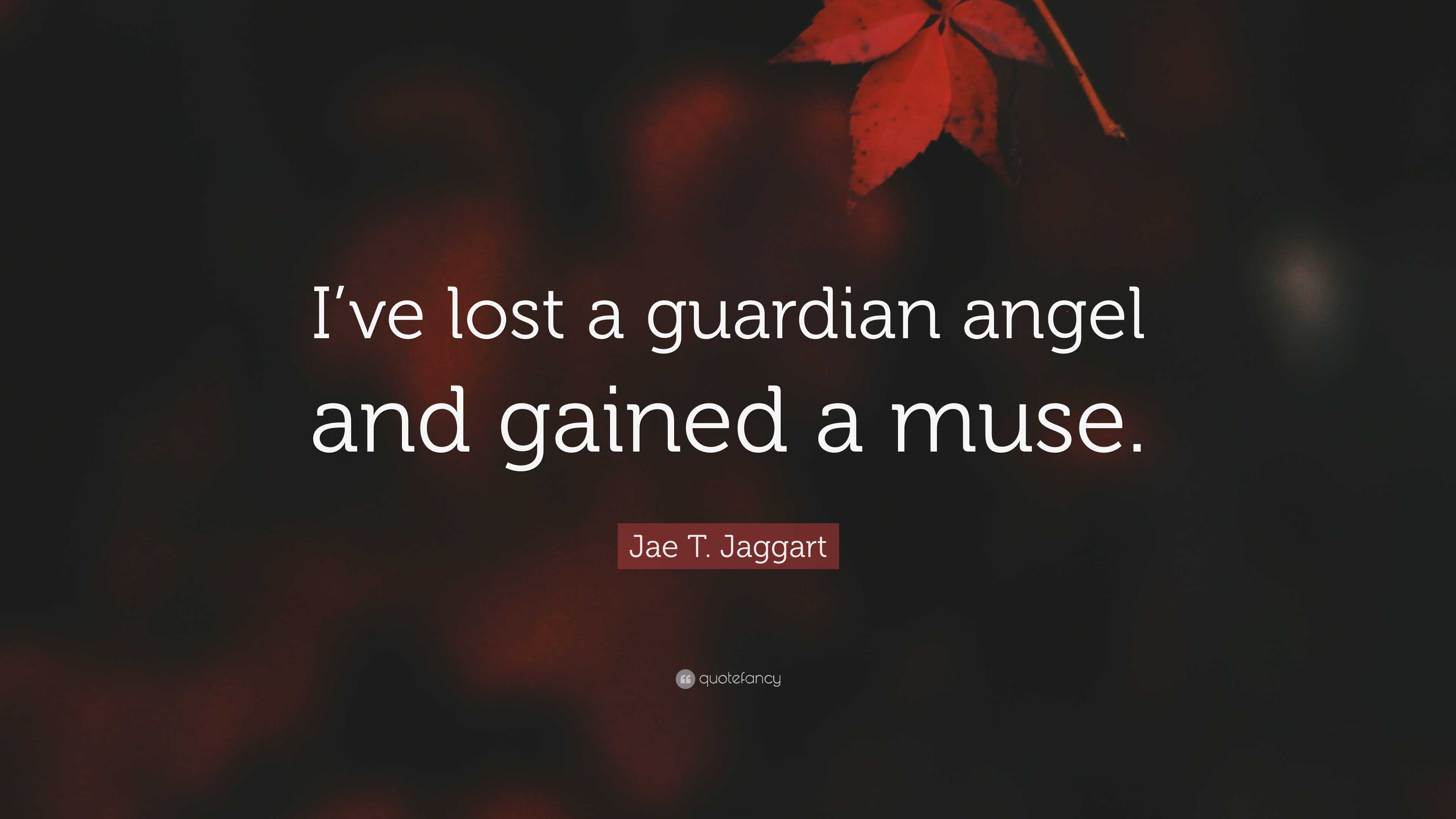 Jae T. Jaggart Quote: “I’ve lost a guardian angel and gained a muse.”