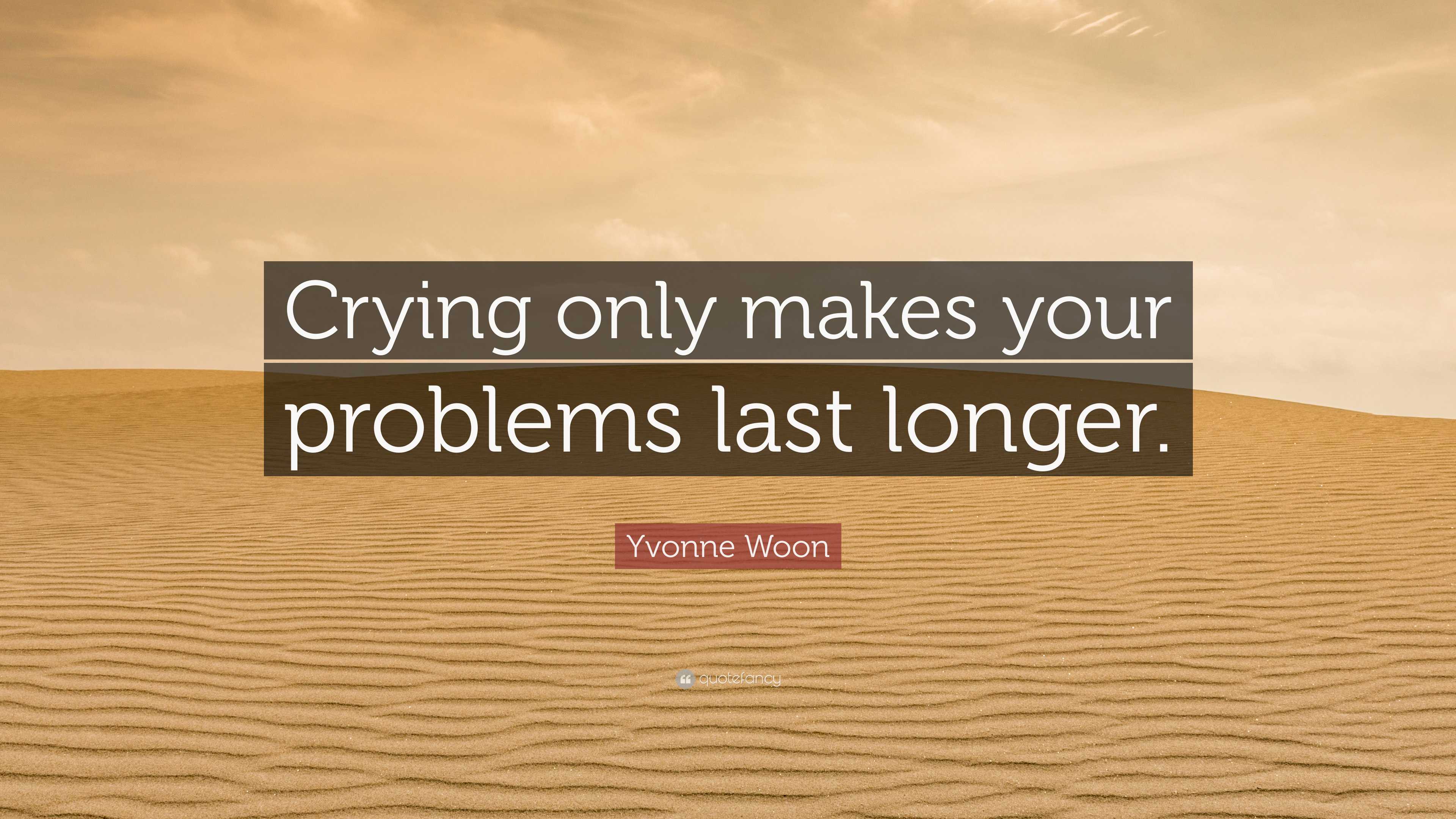 Yvonne Woon Quote: “Crying only makes your problems last longer.”
