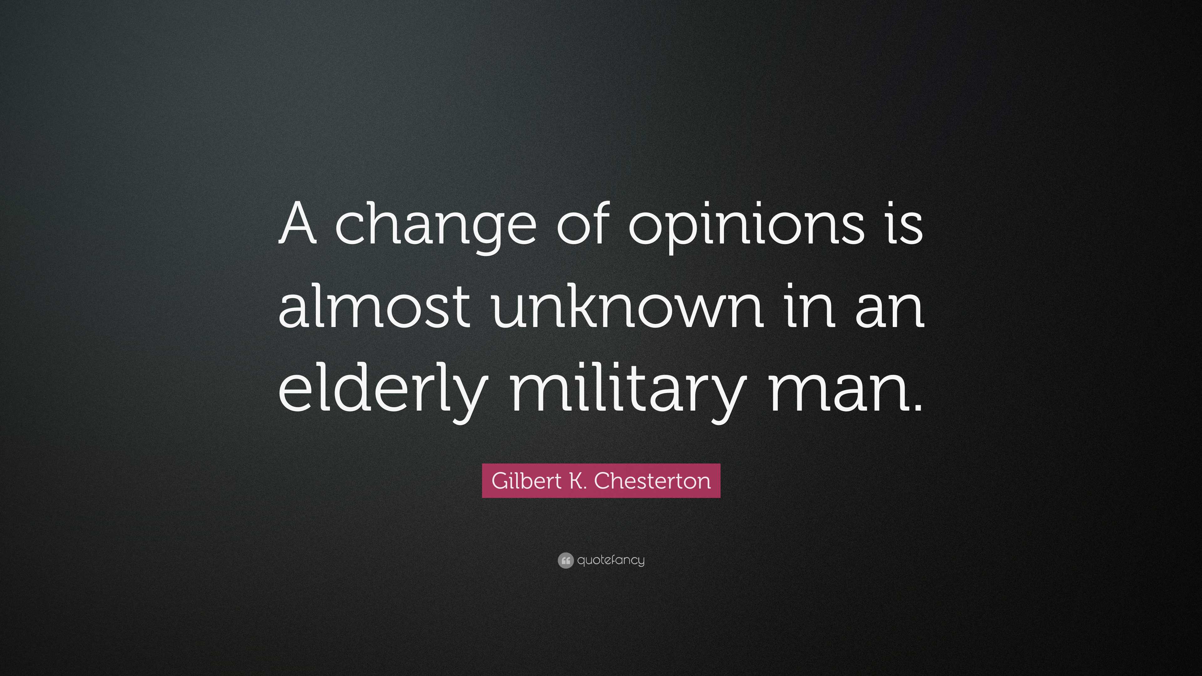 Gilbert K. Chesterton Quote: “A change of opinions is almost unknown in ...