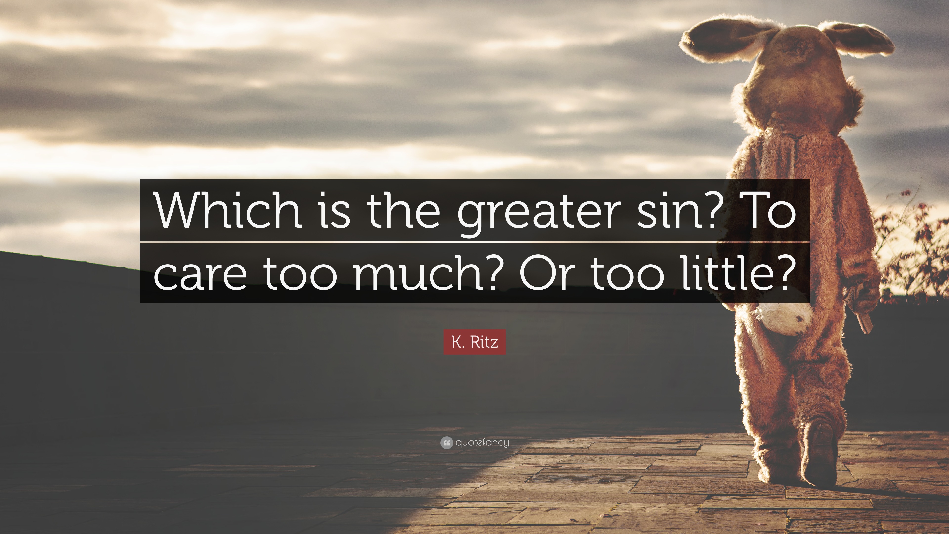 K. Ritz Quote: “Which is the greater sin? To care too much? Or too little?”