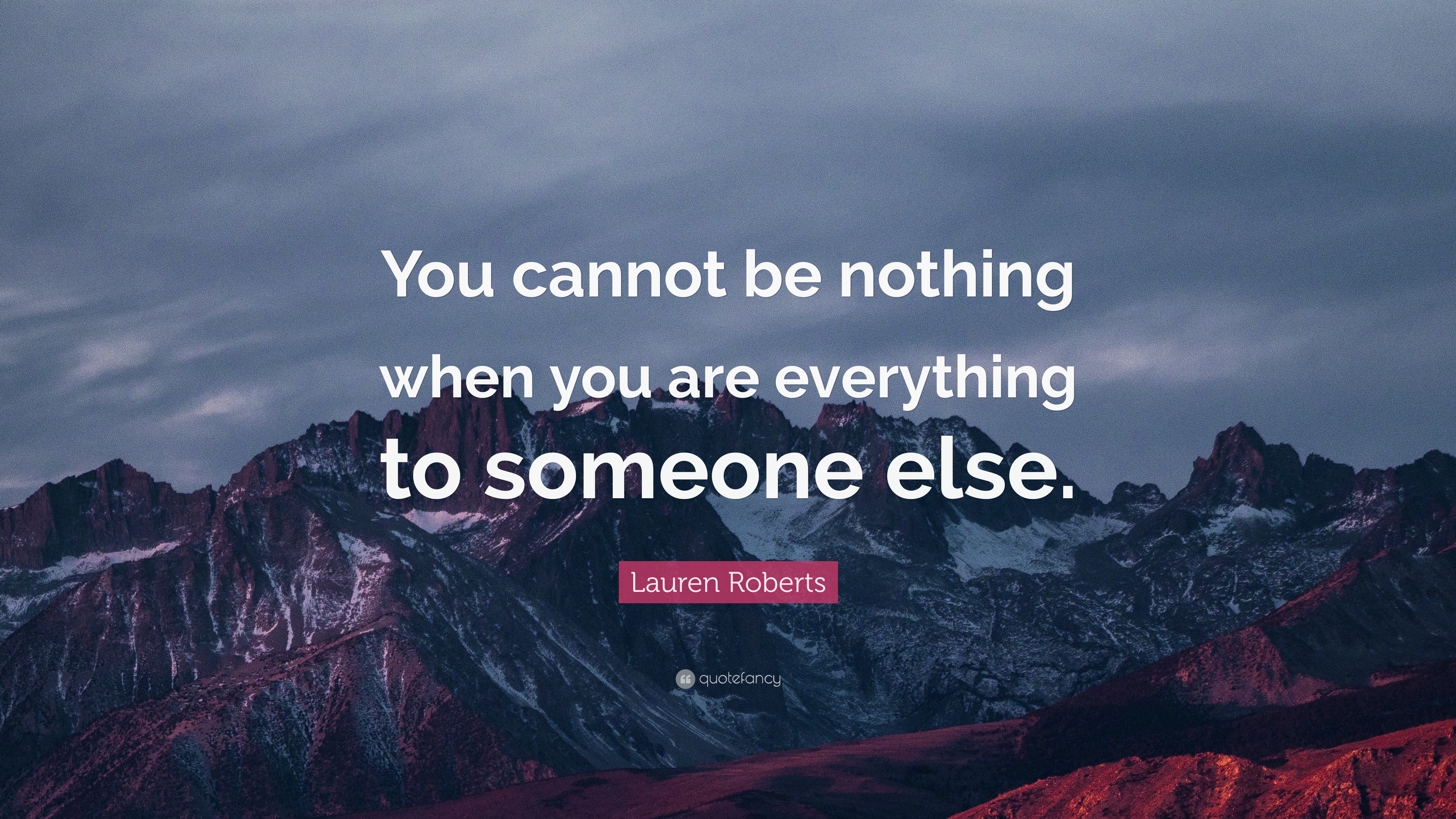Lauren Roberts Quote: “You cannot be nothing when you are everything to ...