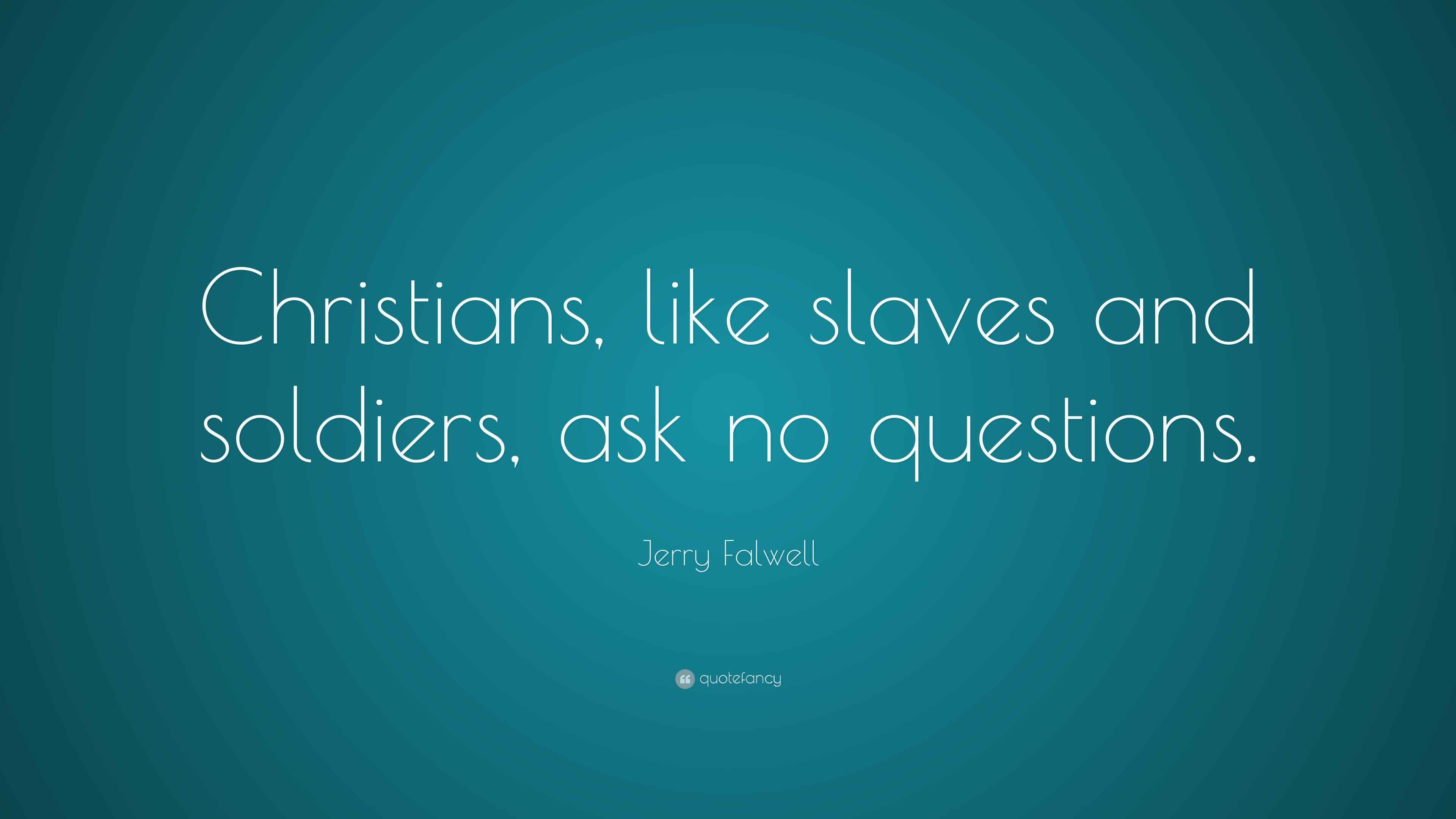 Jerry Falwell Quote: “Christians, like slaves and soldiers, ask no ...
