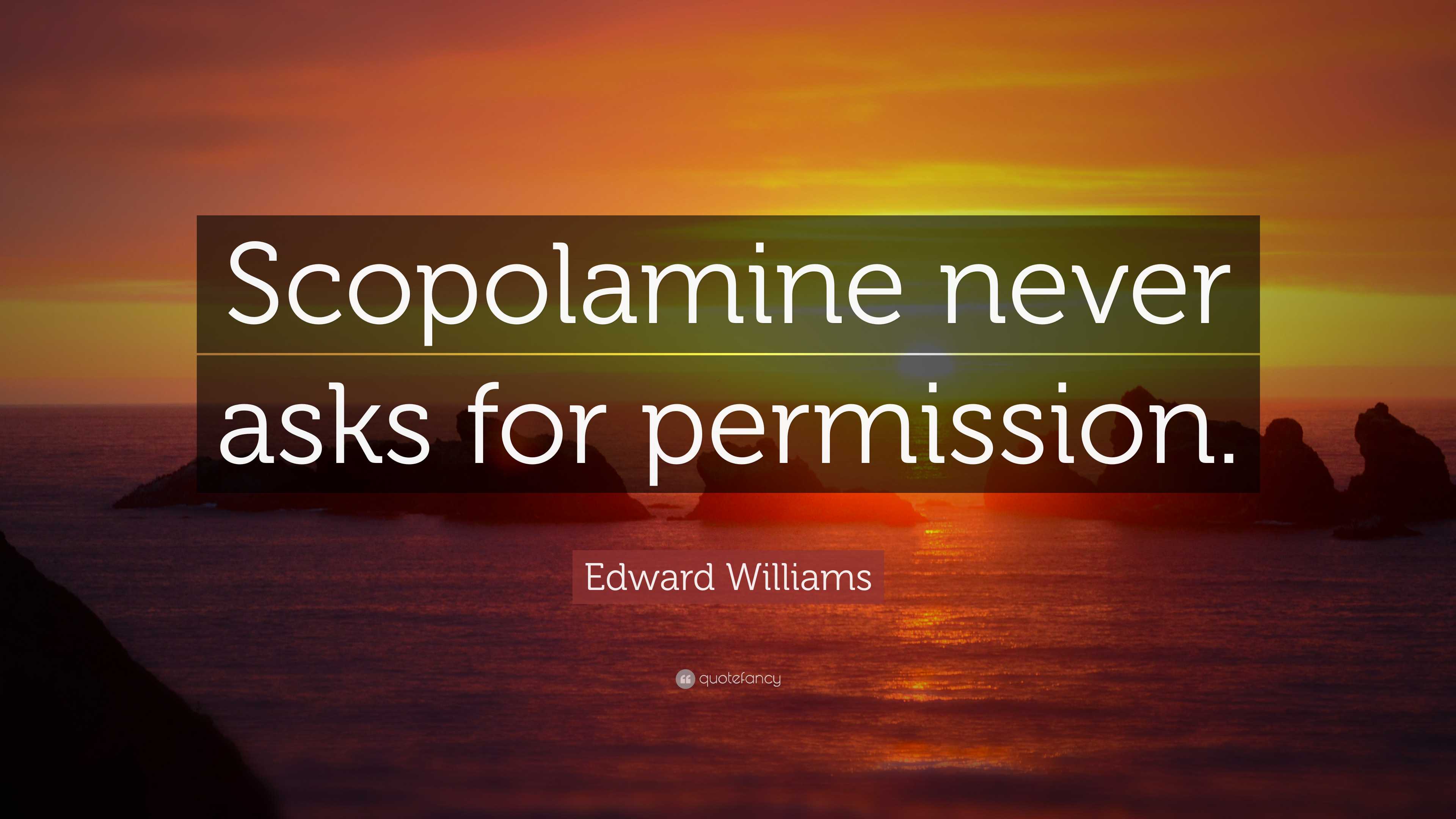 Edward Williams Quote: “Scopolamine never asks for permission.”