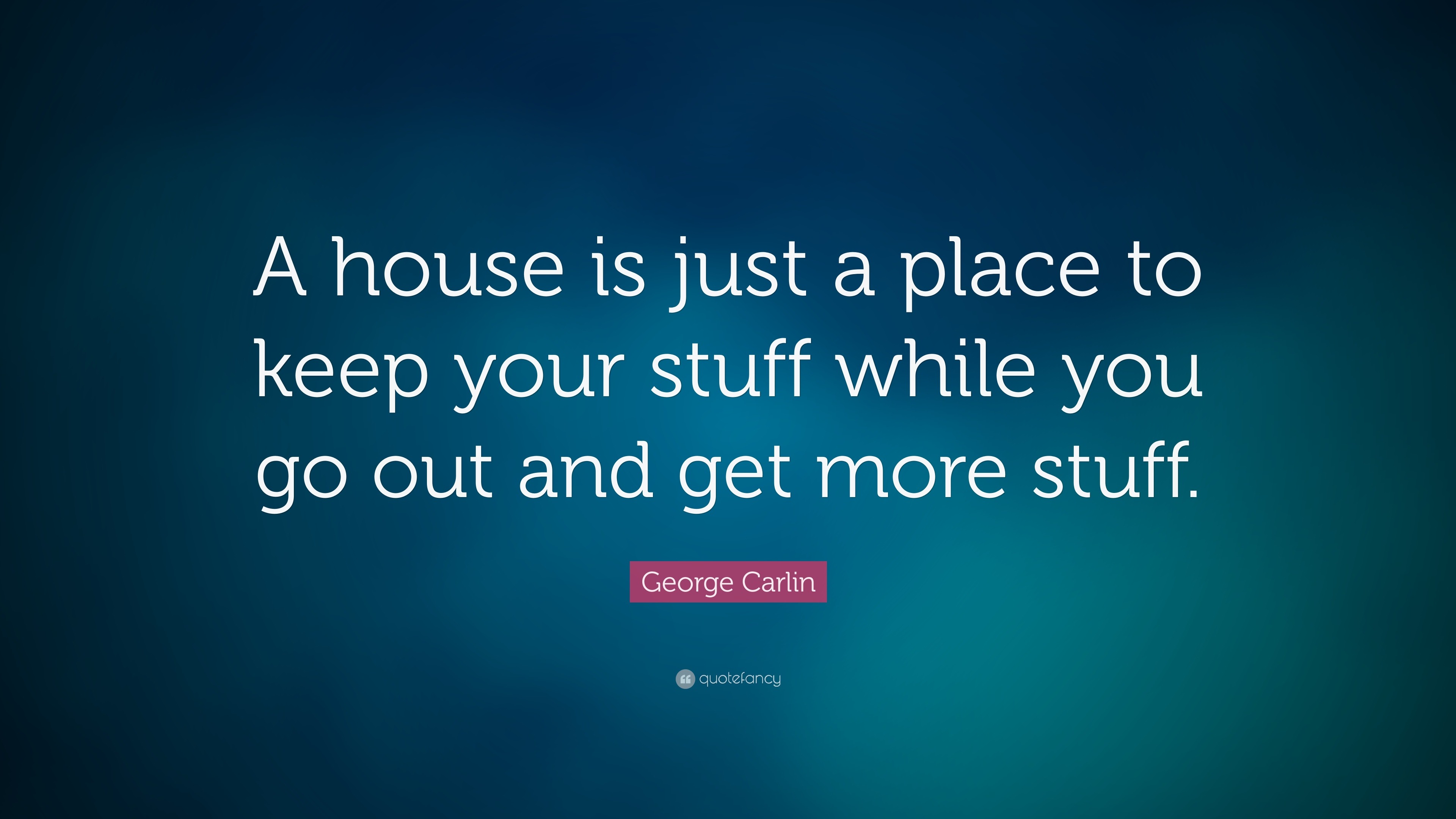 George Carlin Quote: “A house is just a place to keep your stuff while ...