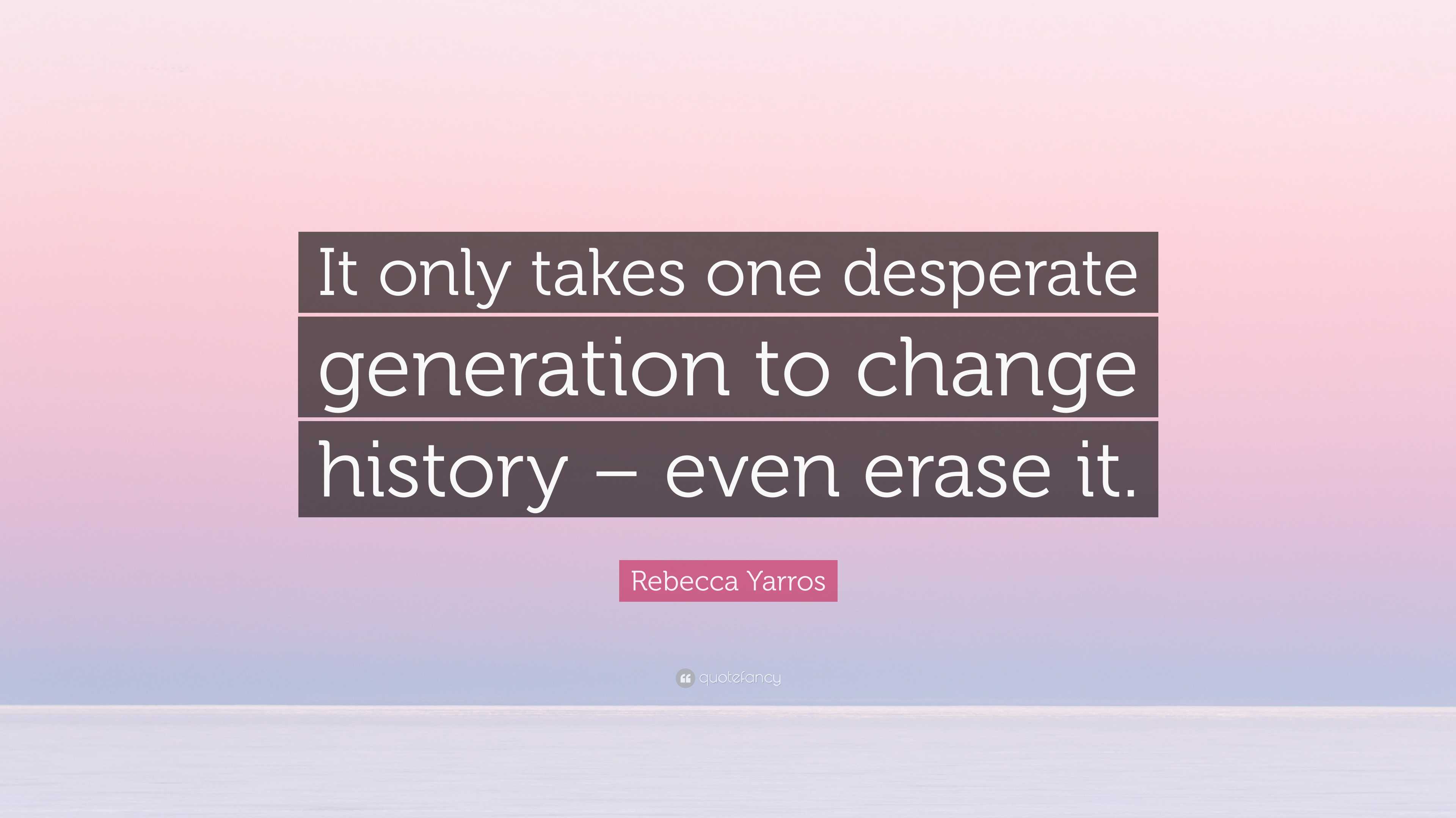 Rebecca Yarros Quote: “It only takes one desperate generation to change ...