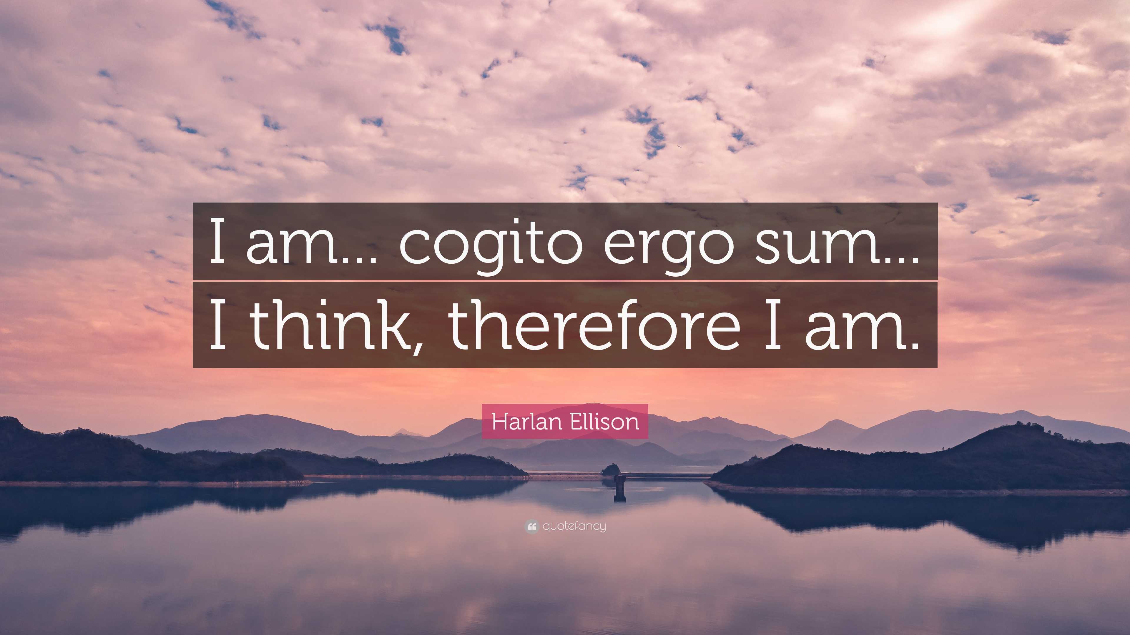 Harlan Ellison Quote: “I am... cogito ergo sum... I think, therefore I am.”