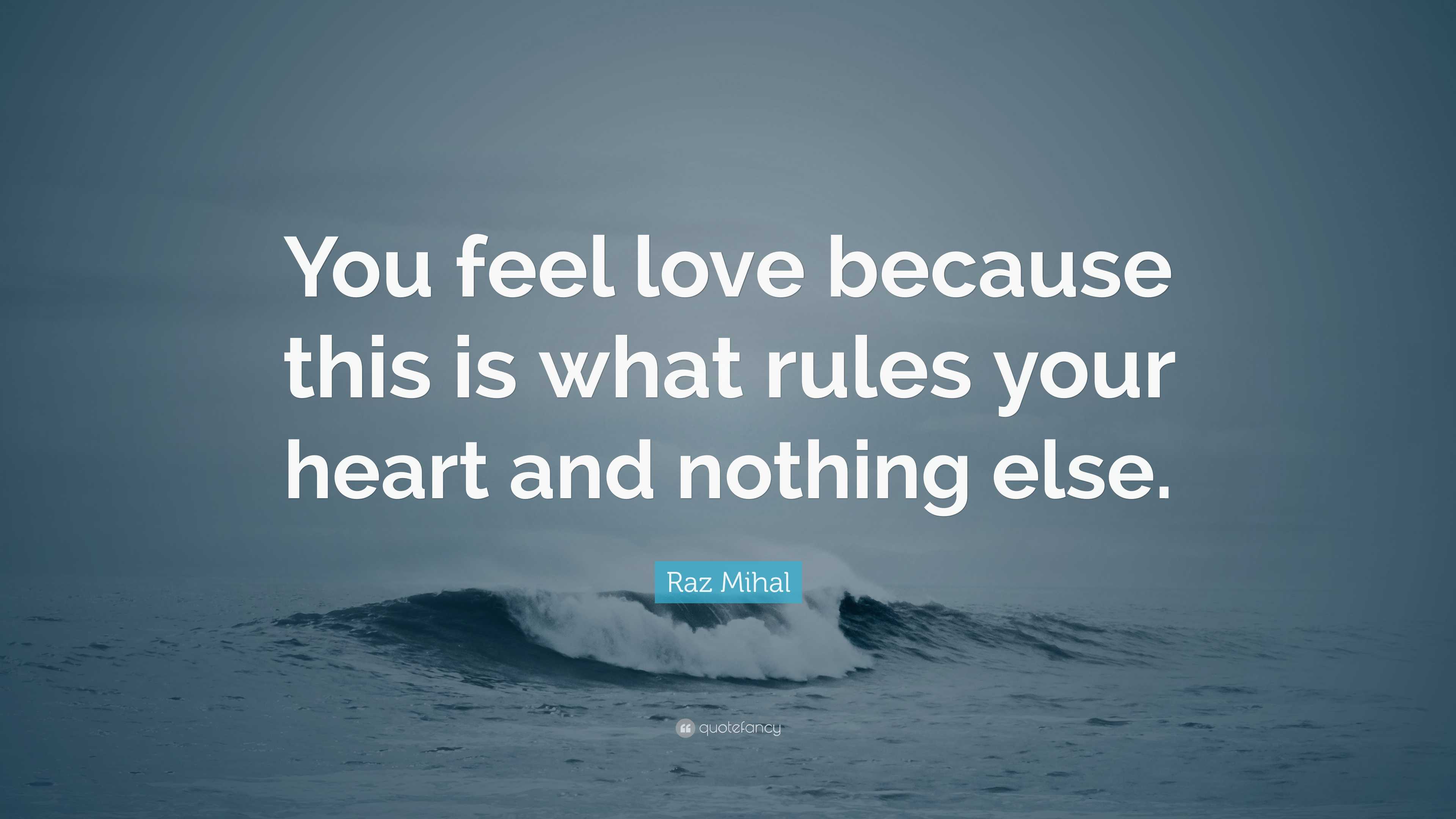 Raz Mihal Quote: “You feel love because this is what rules your heart ...