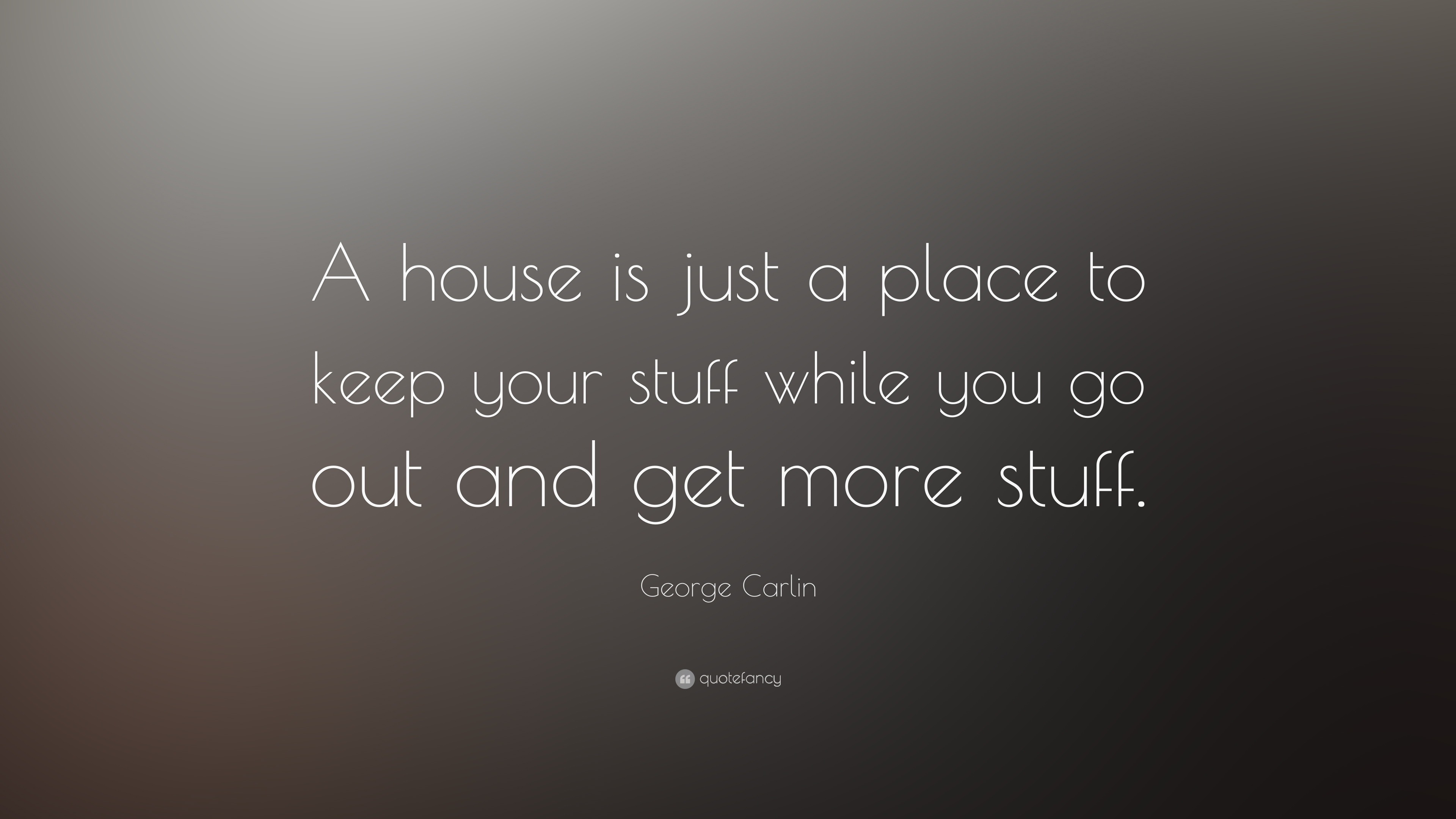 George Carlin Quote: “A house is just a place to keep your stuff while you go out and get more ...