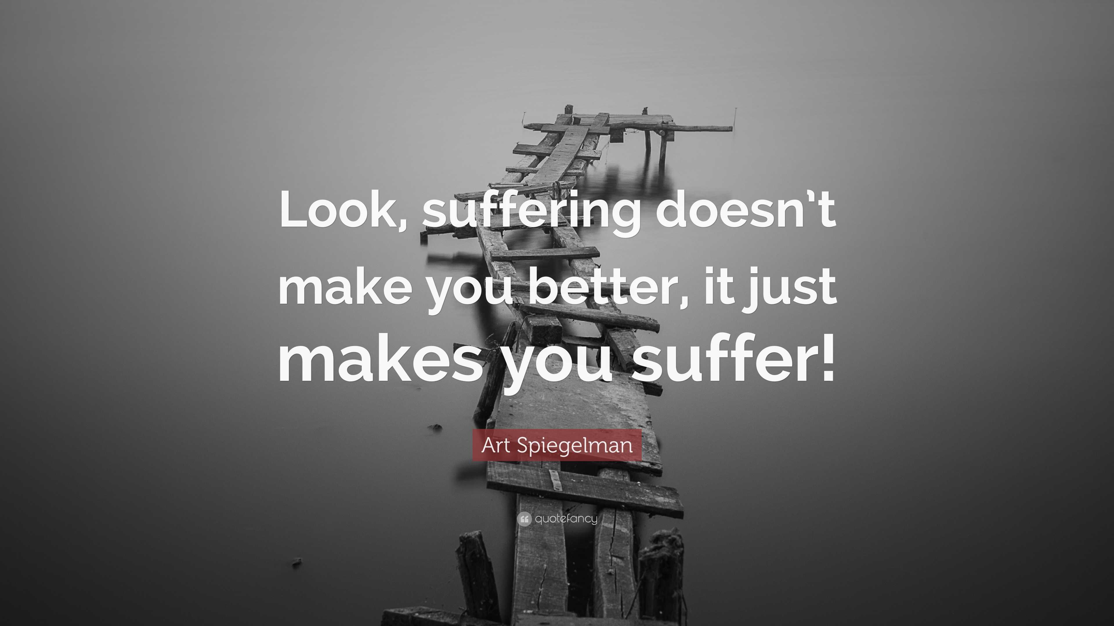 Art Spiegelman Quote: “Look, suffering doesn’t make you better, it just ...