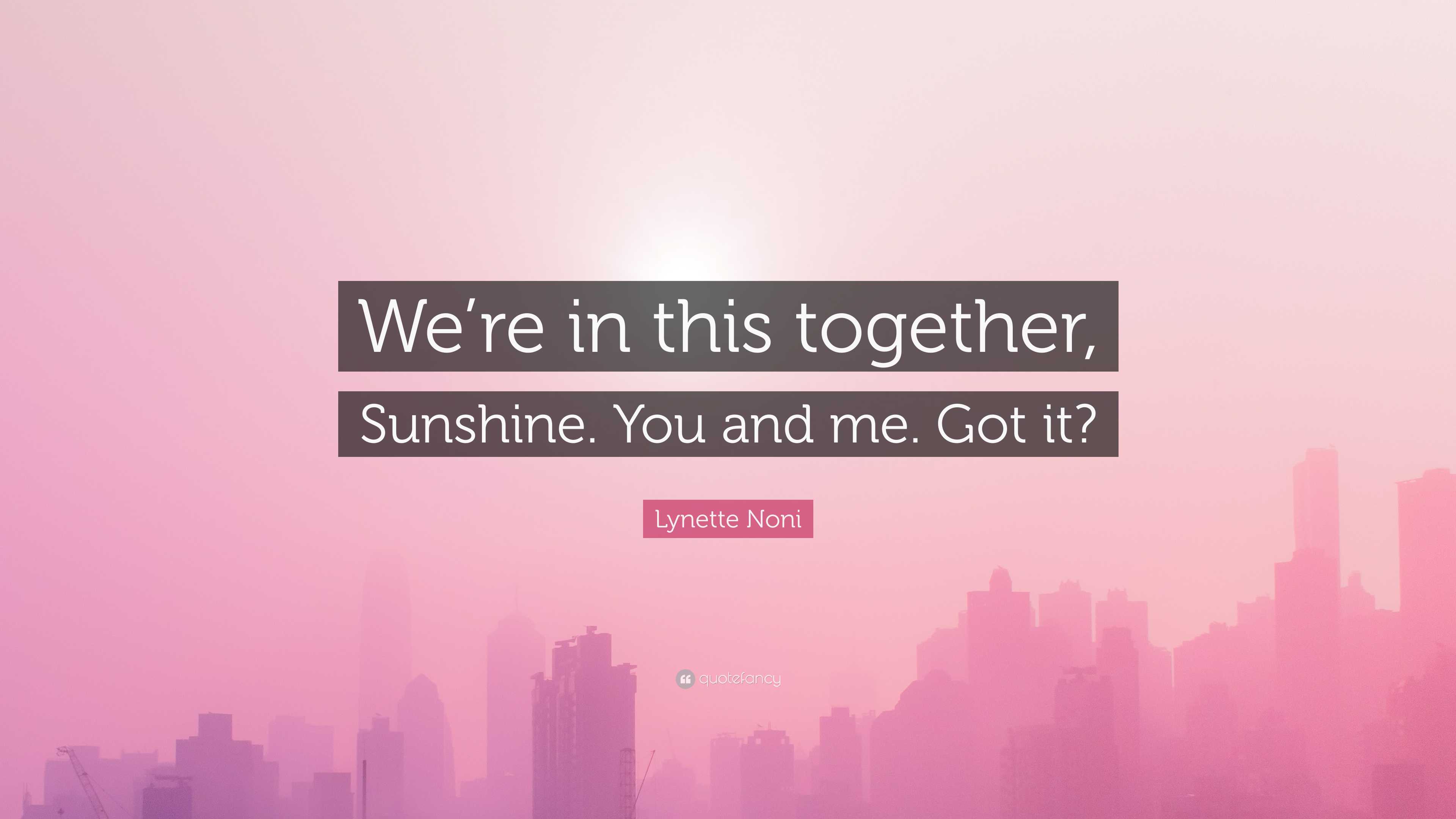 Lynette Noni Quote: “We’re in this together, Sunshine. You and me. Got it?”