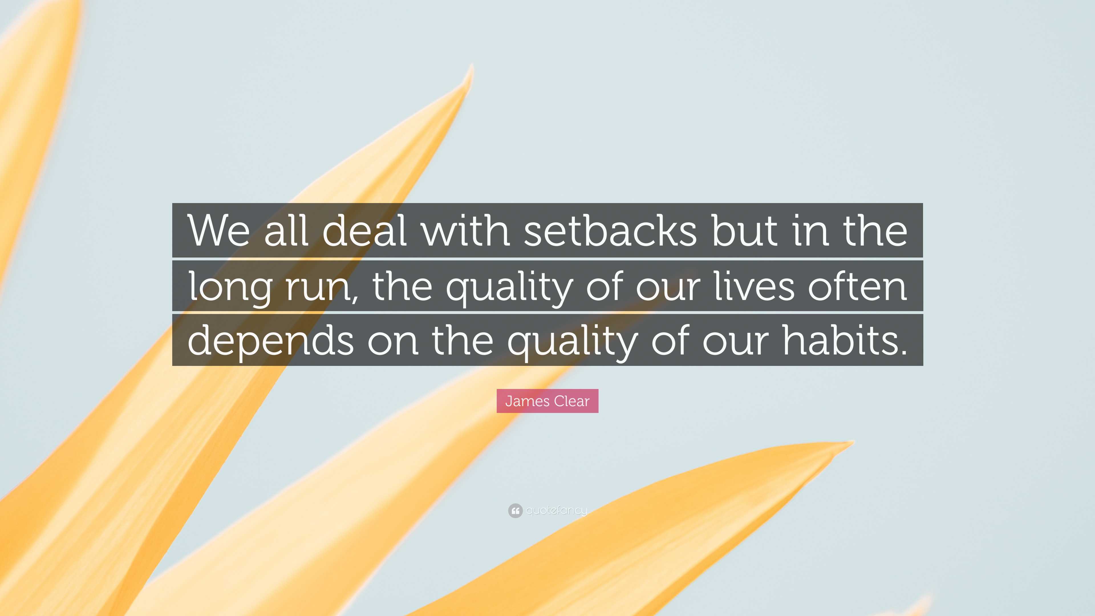 James Clear Quote: “We all deal with setbacks but in the long run, the ...