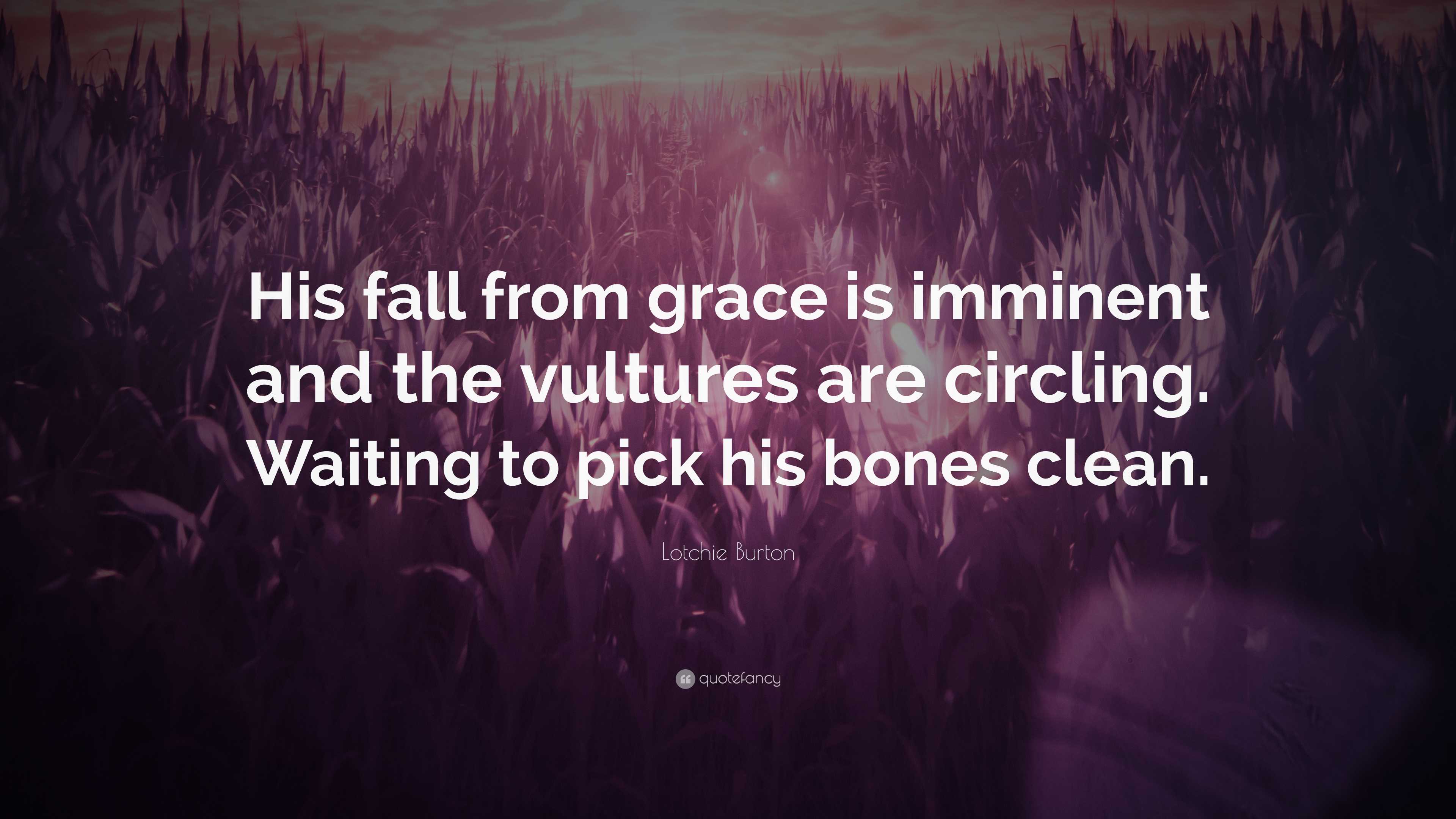 Lotchie Burton Quote: “His fall from grace is imminent and the vultures ...