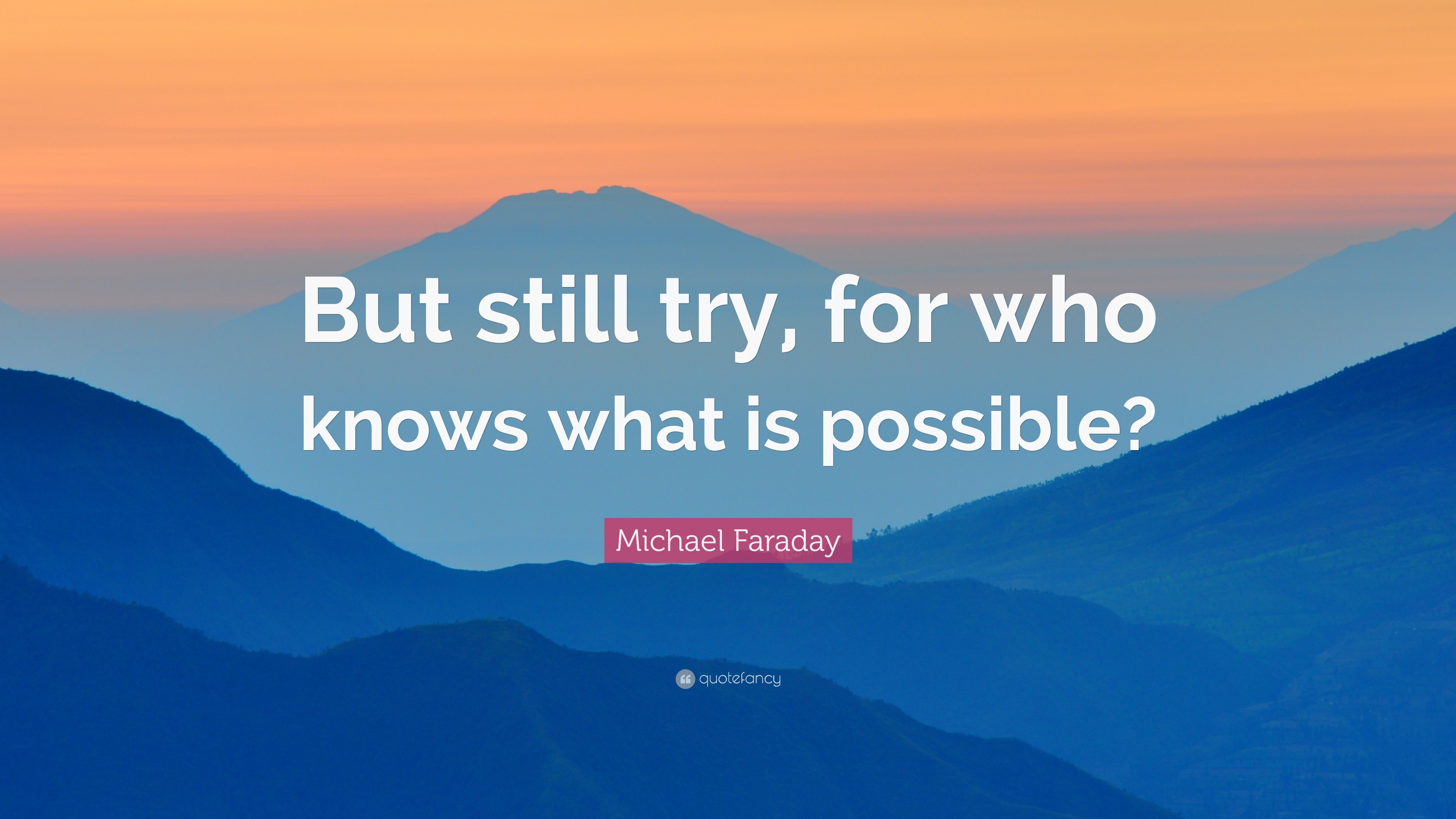 Michael Faraday Quote: “But still try, for who knows what is possible?”