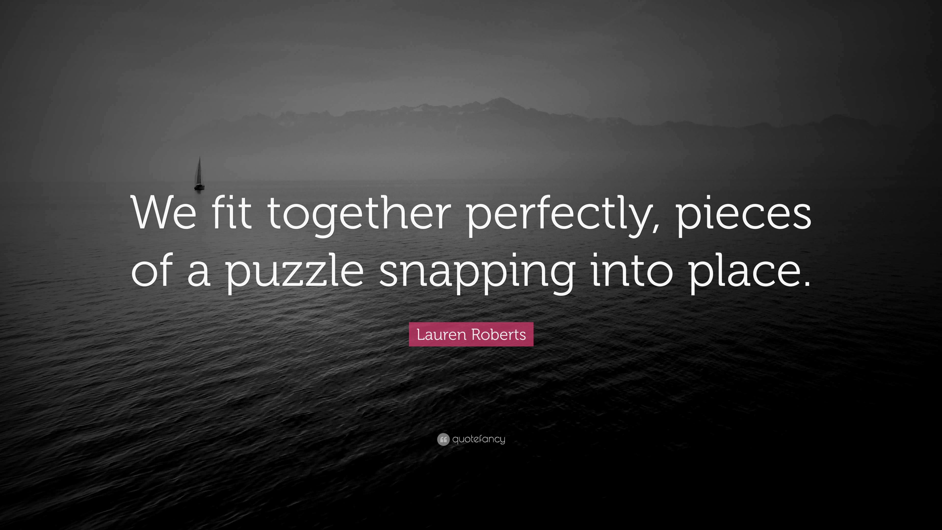 Lauren Roberts Quote: “We fit together perfectly, pieces of a puzzle ...