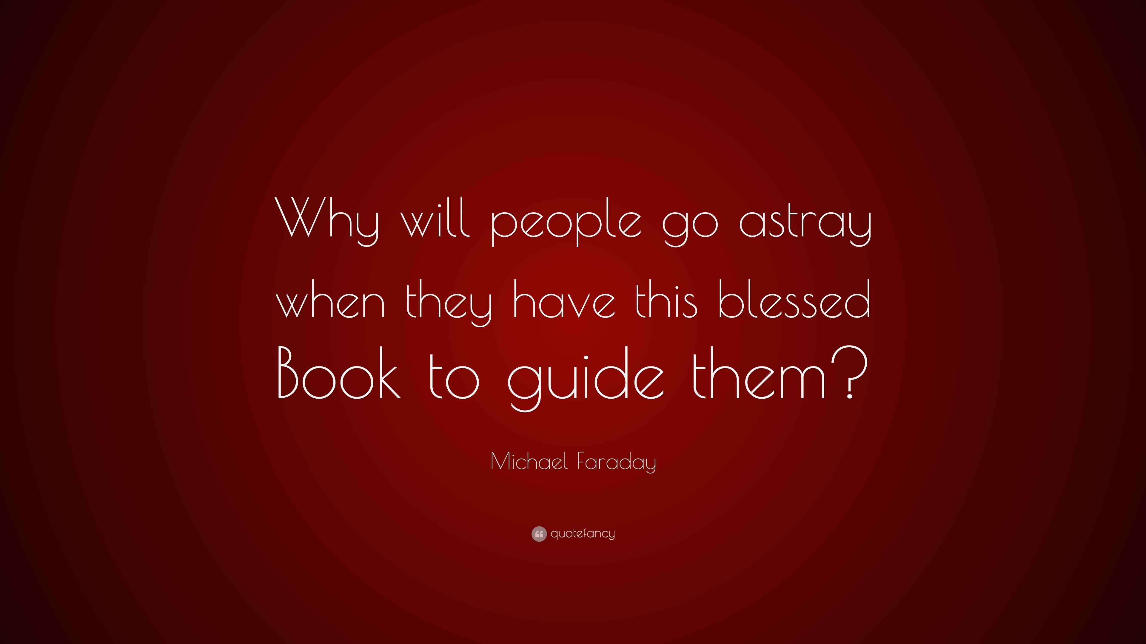 Michael Faraday Quote: “Why will people go astray when they have this ...