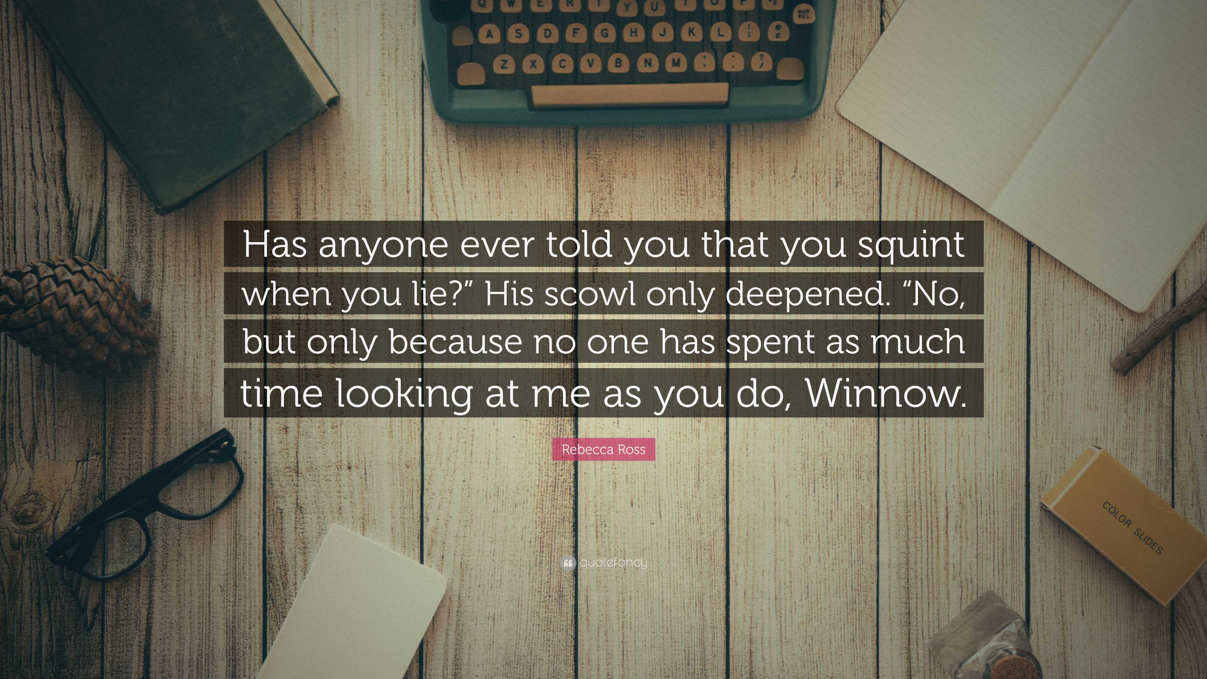 Rebecca Ross Quote: “Has anyone ever told you that you squint when you ...
