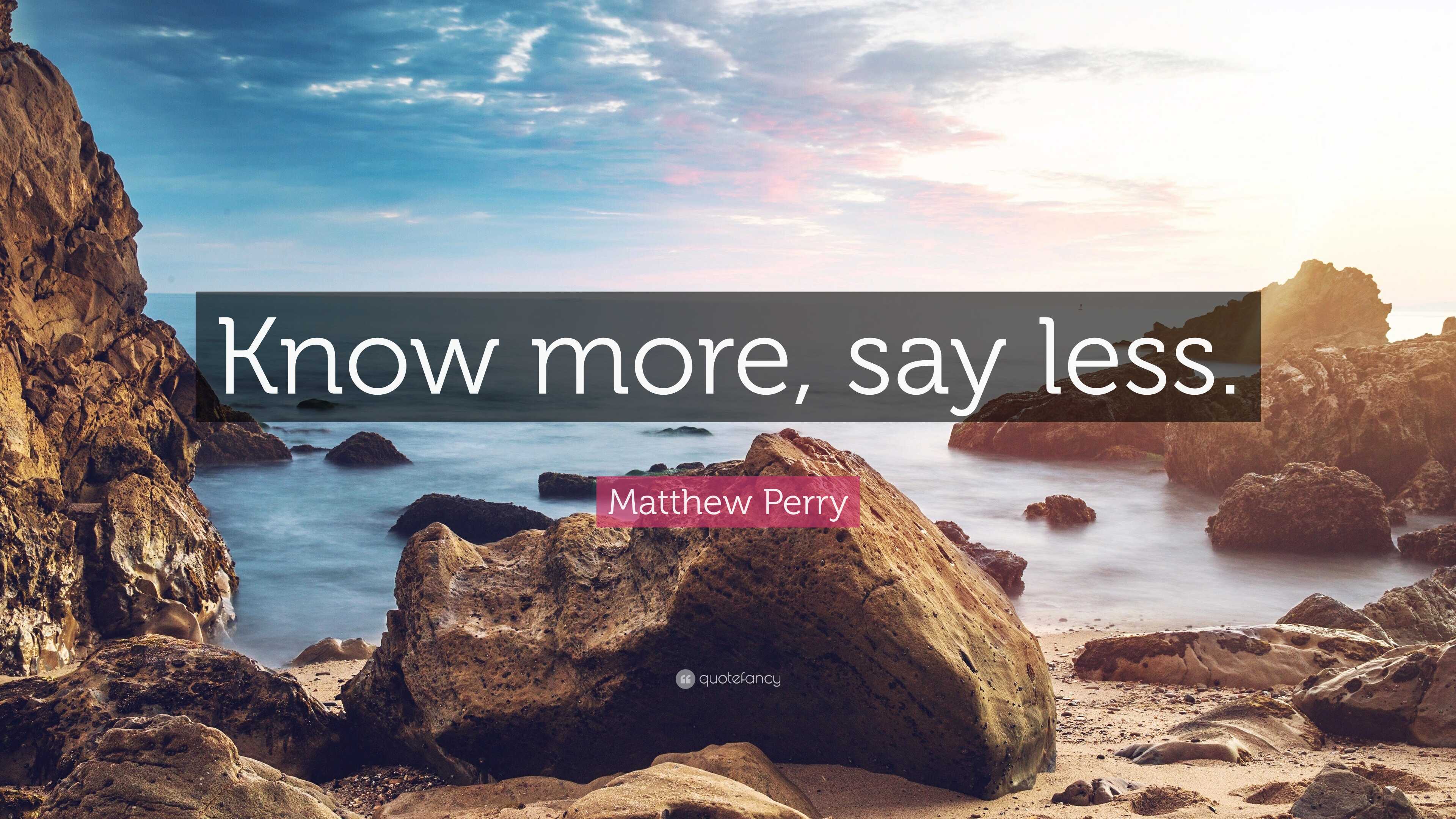 Matthew Perry Quote: “Know more, say less.”