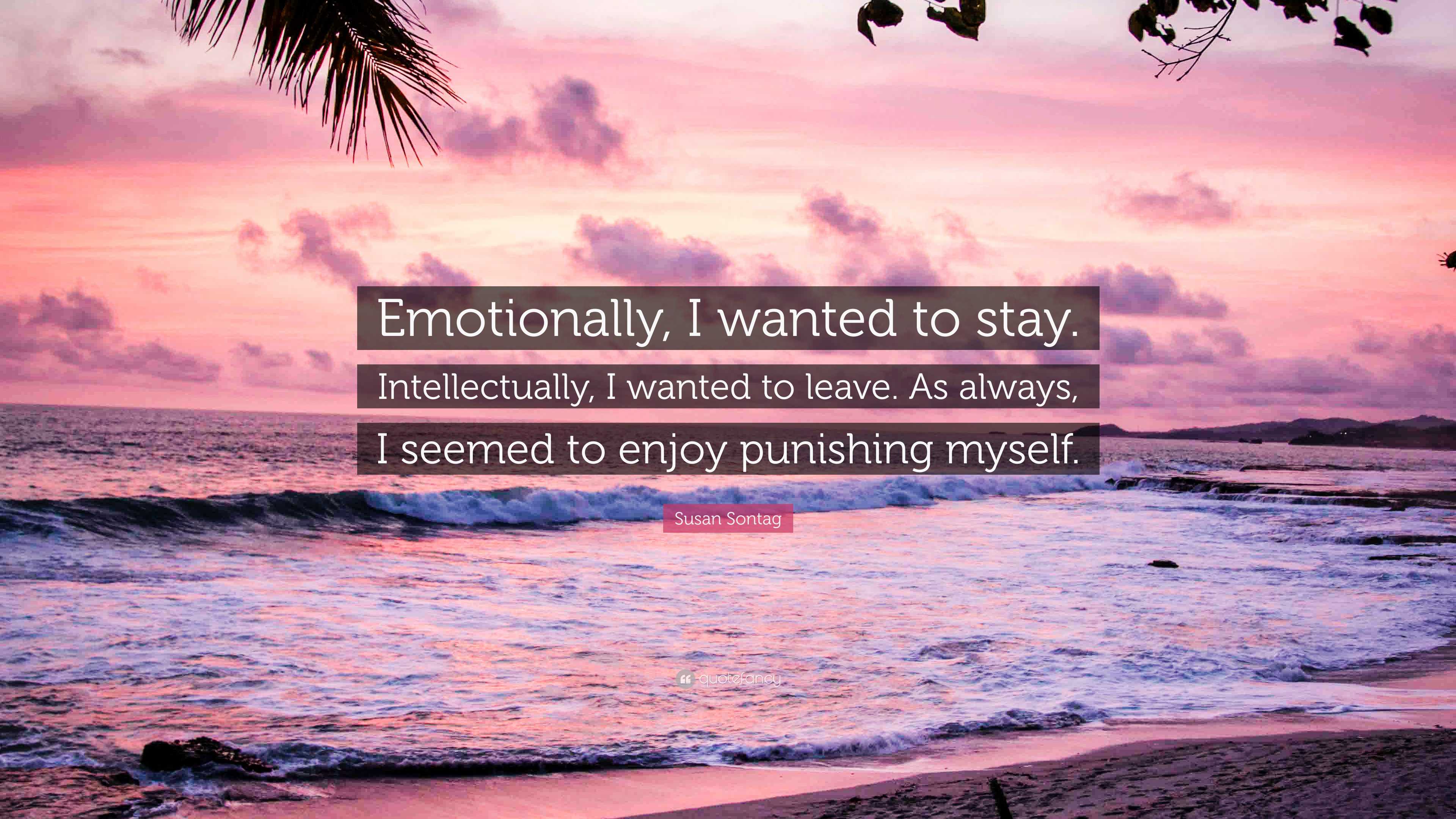 Susan Sontag Quote: “Emotionally, I wanted to stay. Intellectually, I ...