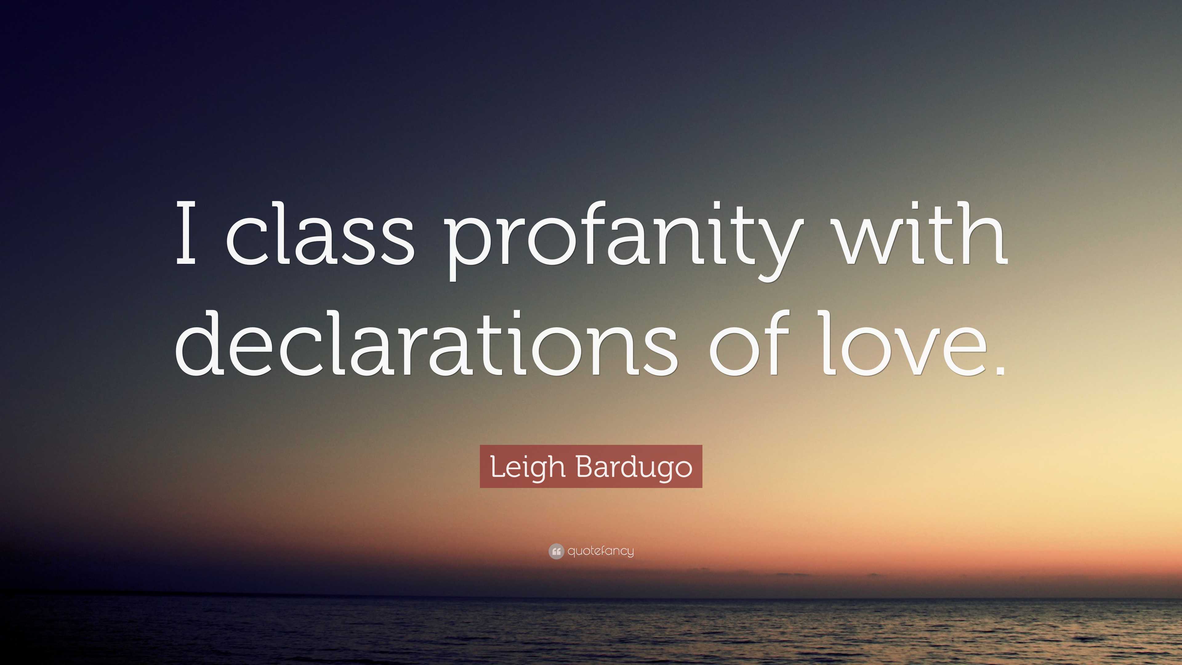 Leigh Bardugo Quote: “I class profanity with declarations of love.”