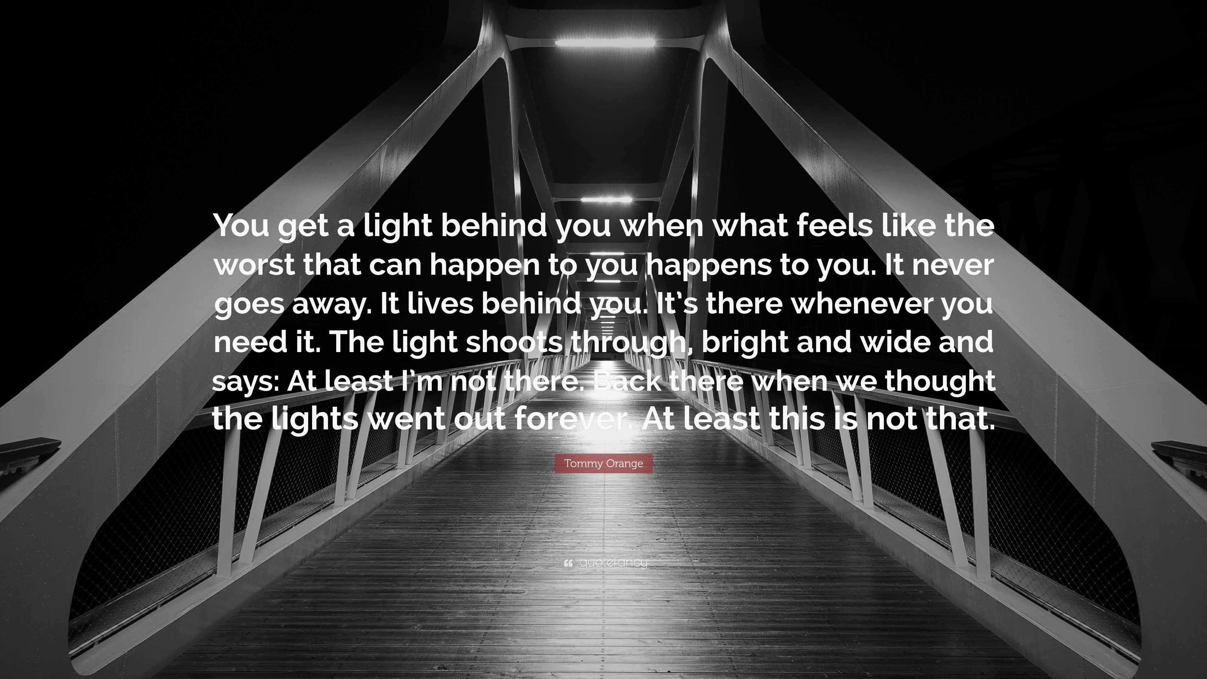 Tommy Orange Quote: “You get a light behind you when what feels like ...
