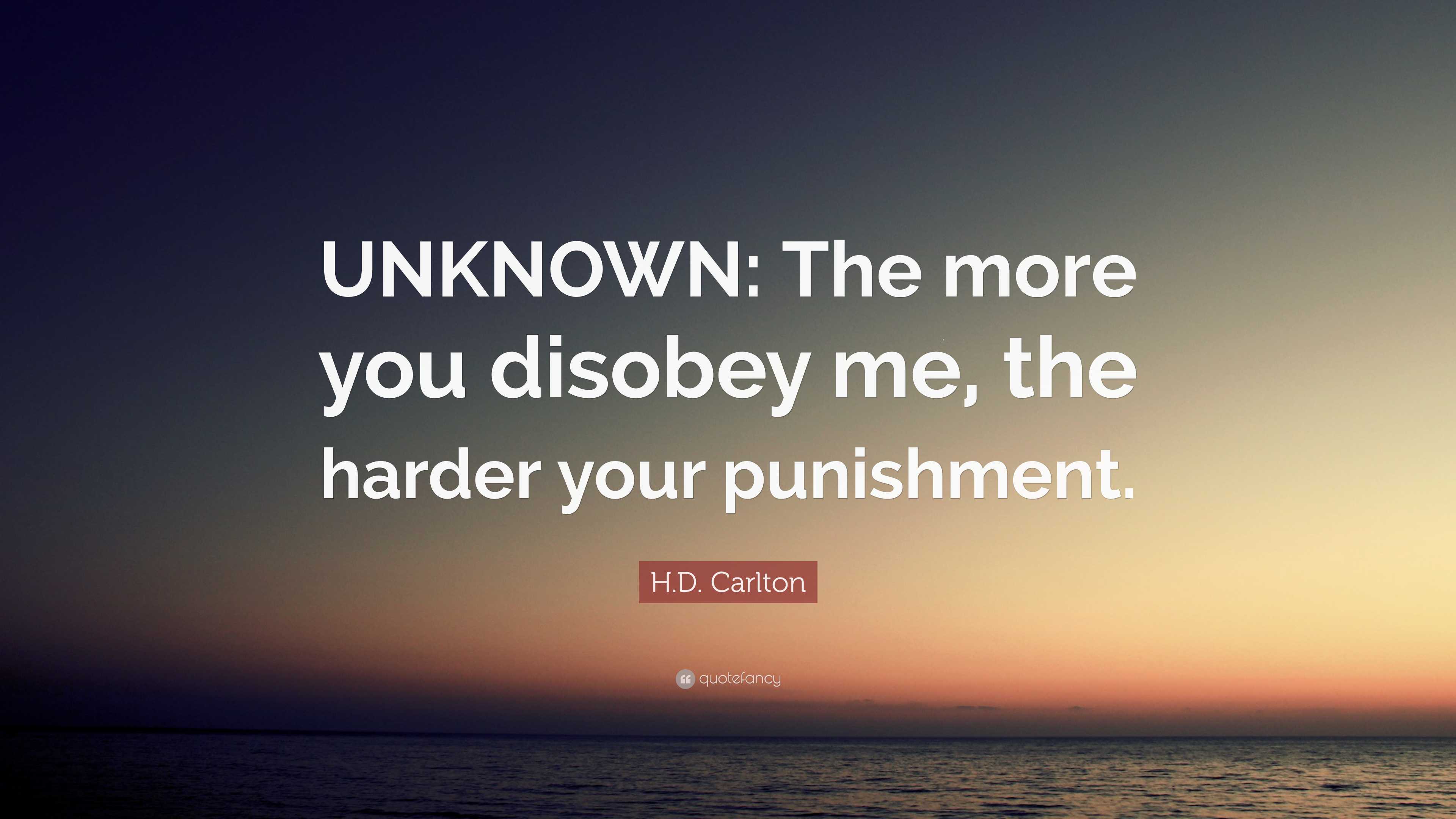 H.D. Carlton Quote: “UNKNOWN: The more you disobey me, the harder your ...