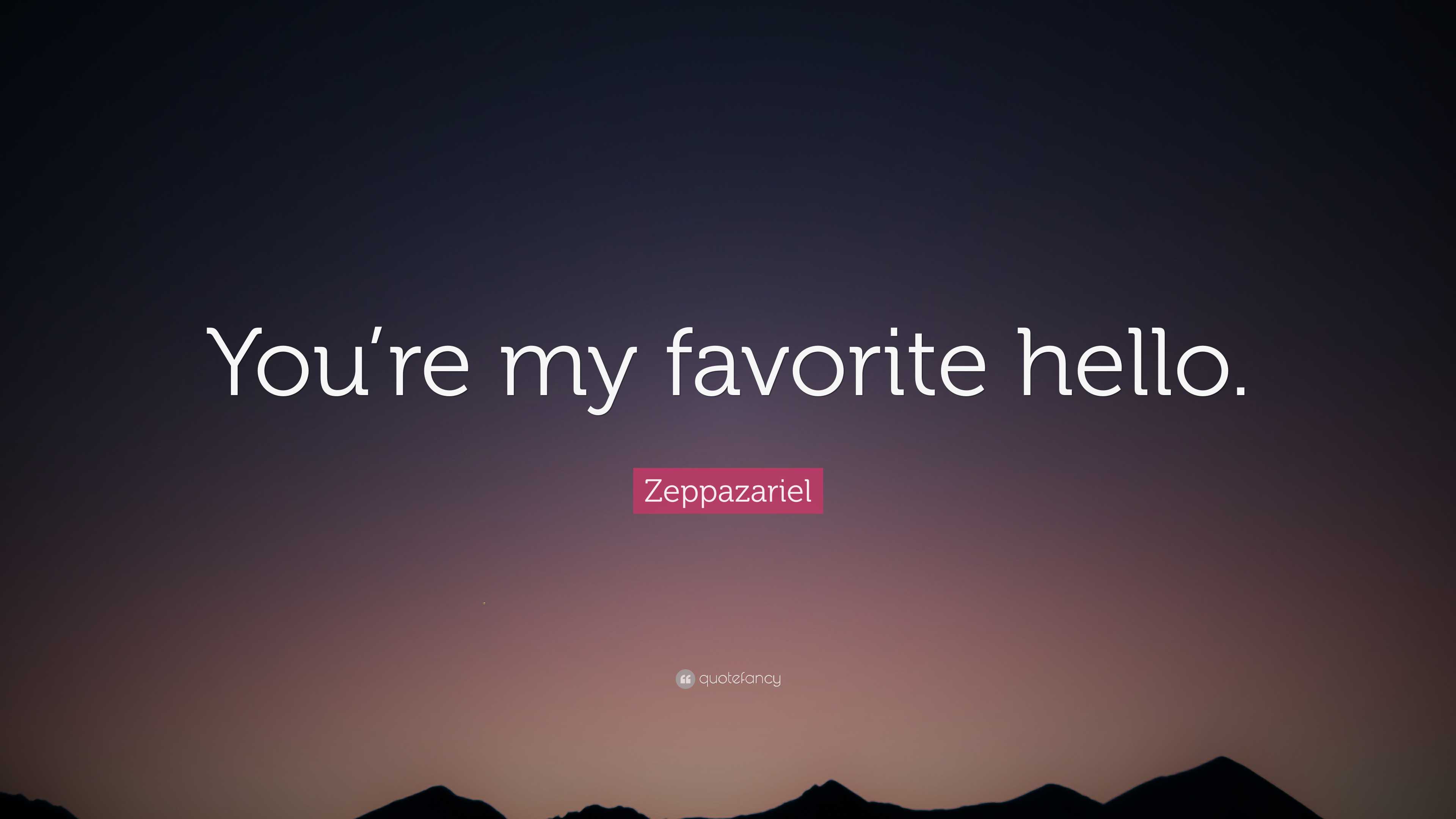 Zeppazariel Quote: “You’re my favorite hello.”