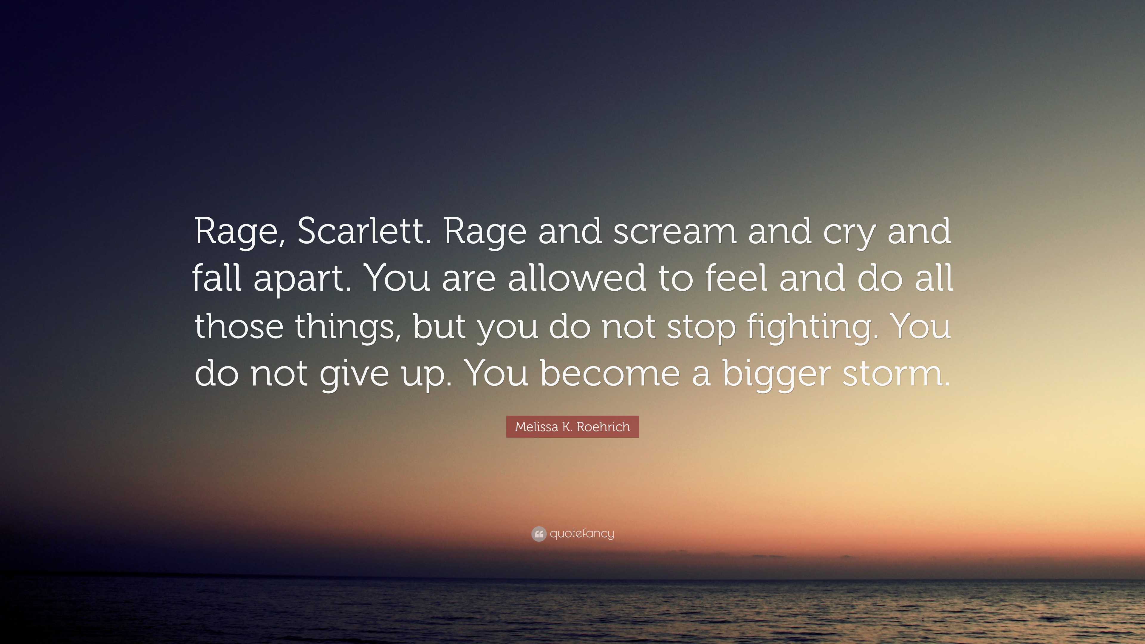 Melissa K. Roehrich Quote: “Rage, Scarlett. Rage and scream and cry and ...