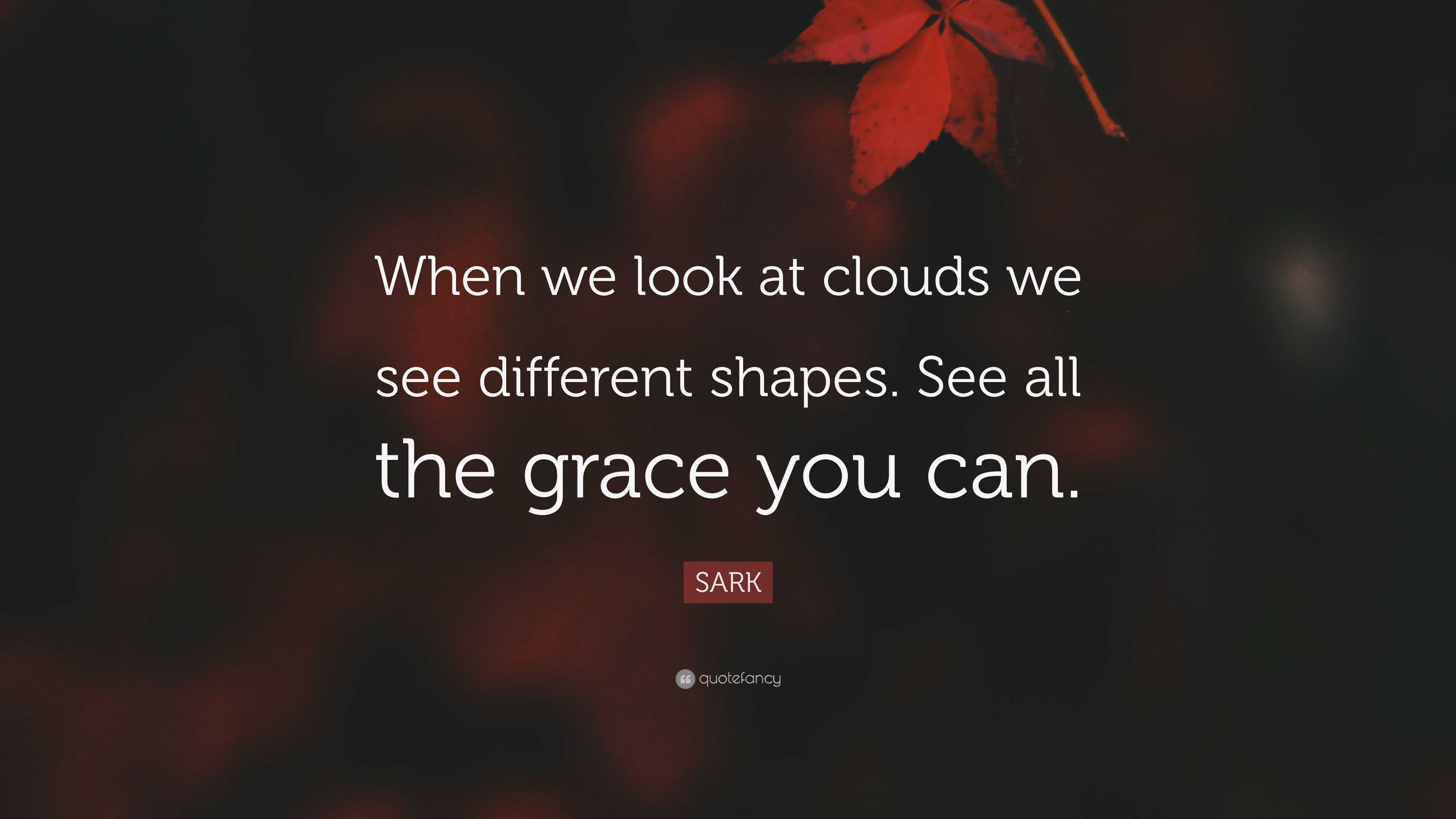SARK Quote: “When we look at clouds we see different shapes. See all ...