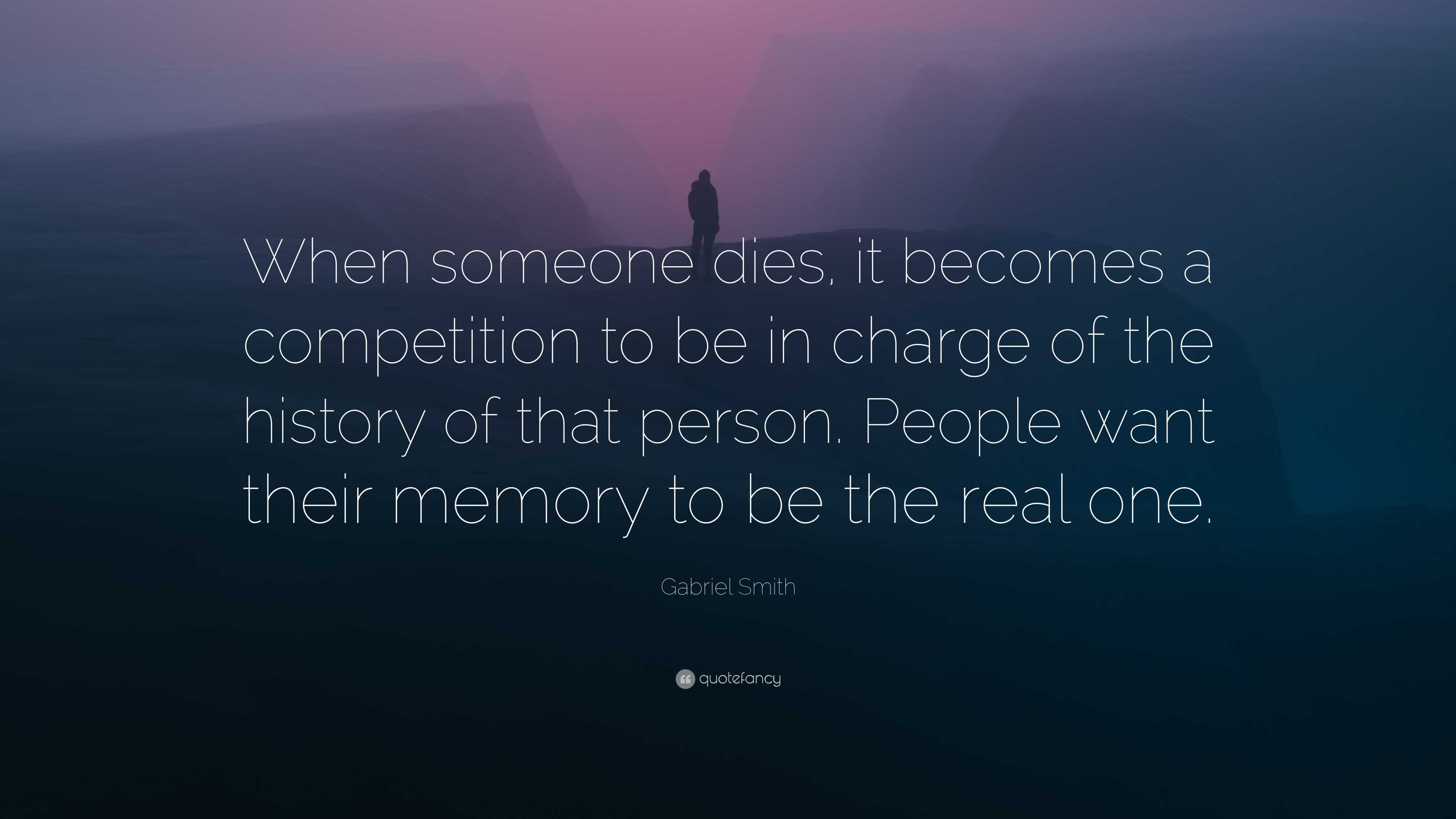 Gabriel Smith Quote: “When someone dies, it becomes a competition to be ...