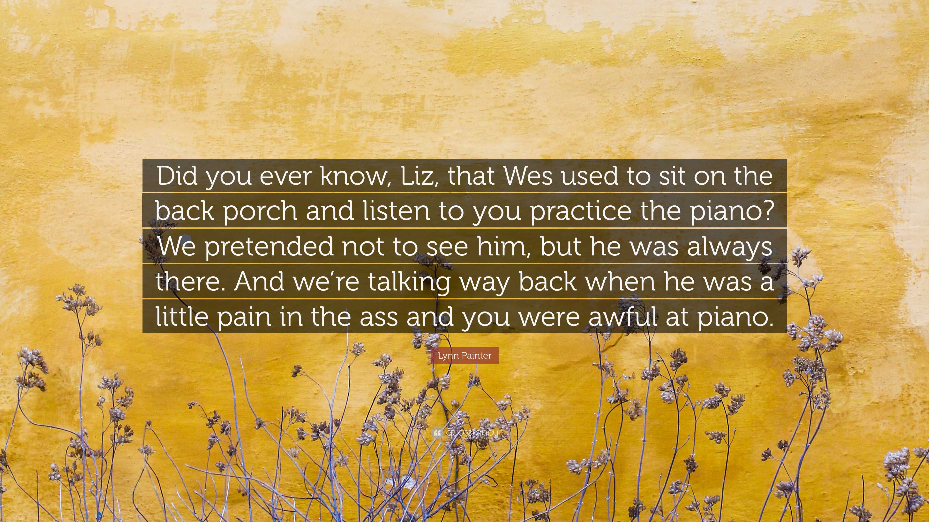 Lynn Painter Quote: “Did you ever know, Liz, that Wes used to sit on ...