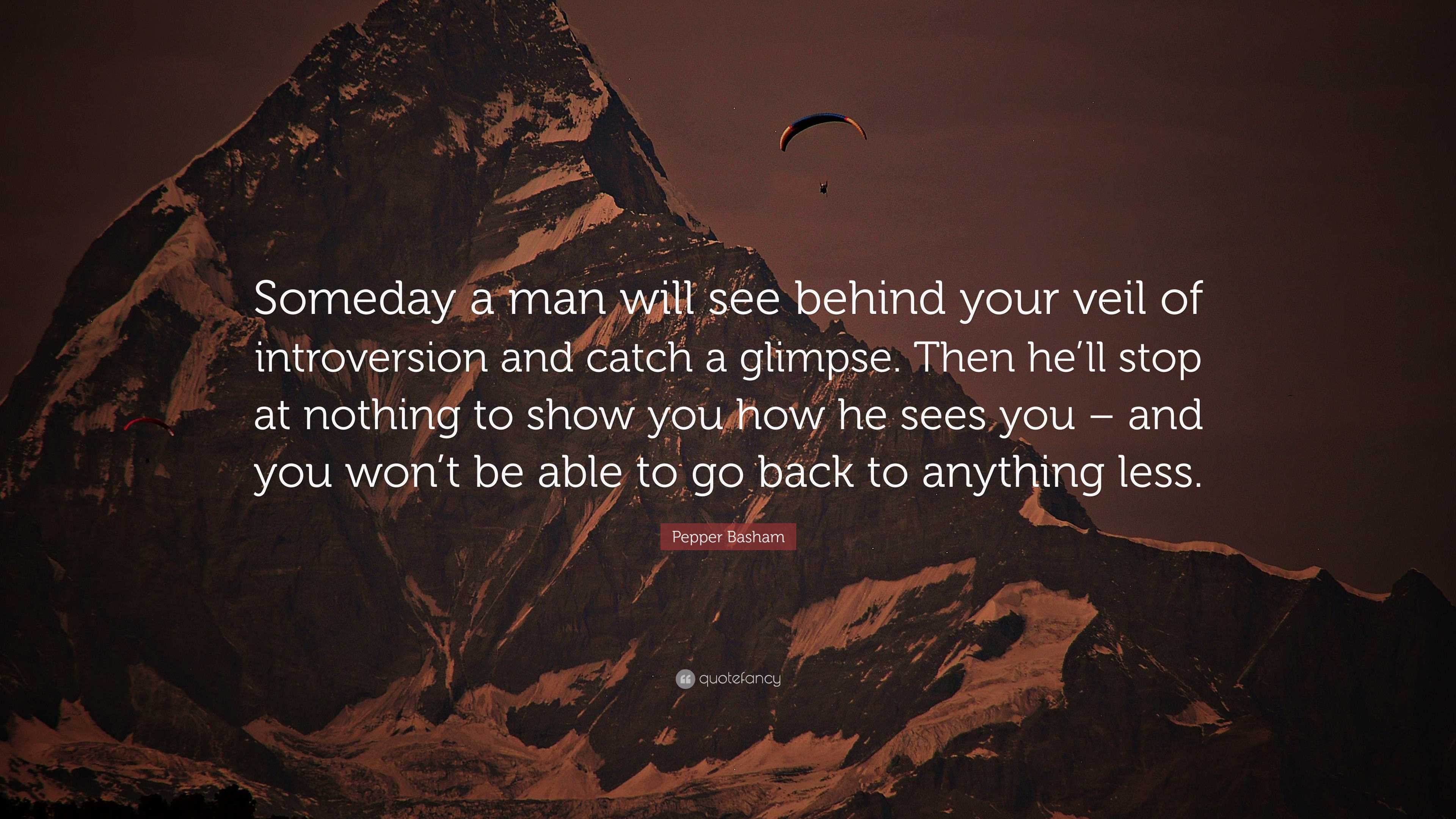Pepper Basham Quote: “Someday a man will see behind your veil of ...