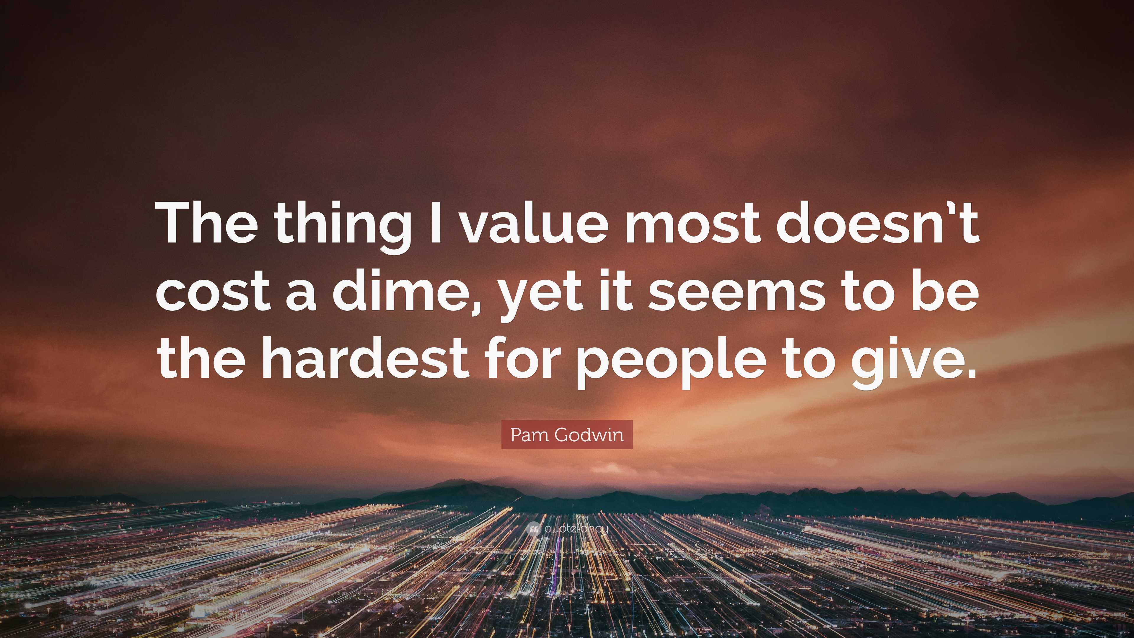 Pam Godwin Quote: “The thing I value most doesn’t cost a dime, yet it ...