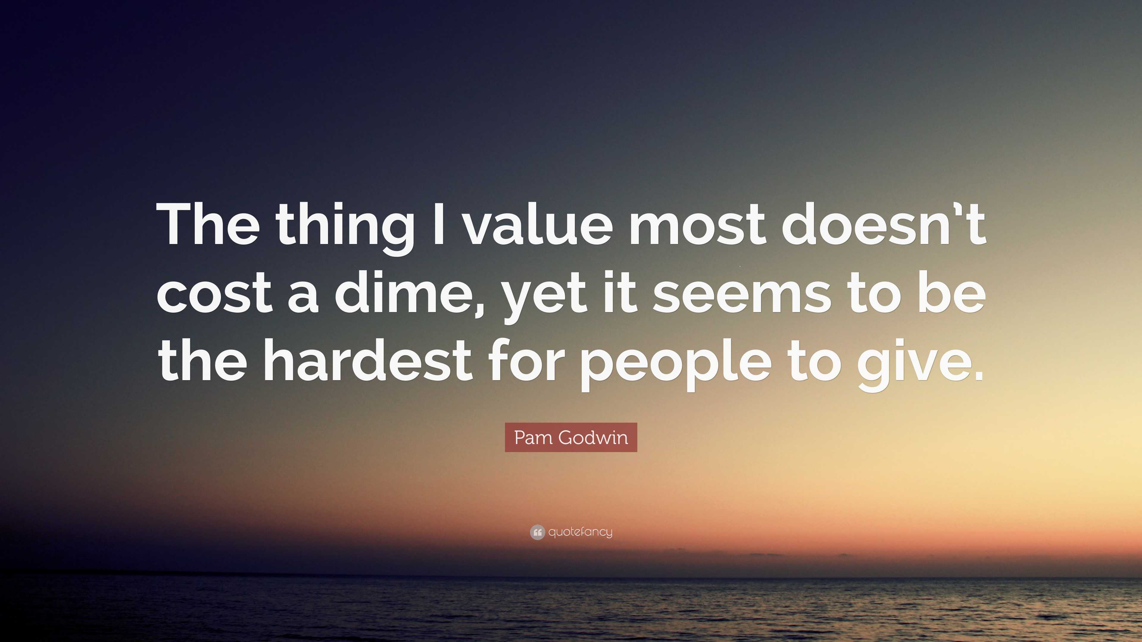 Pam Godwin Quote: “The thing I value most doesn’t cost a dime, yet it ...