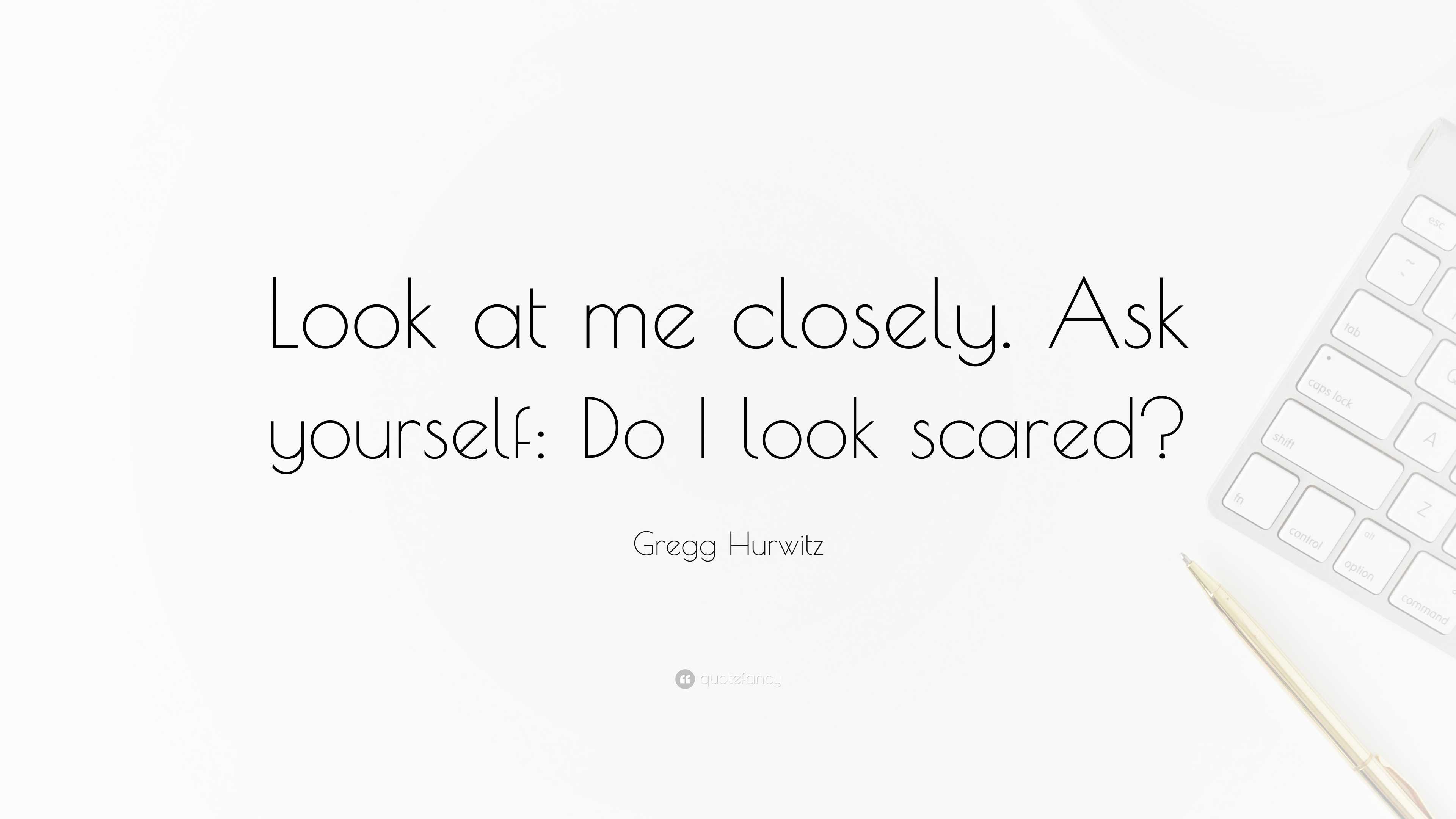 Gregg Hurwitz Quote: “Look at me closely. Ask yourself: Do I look scared?”
