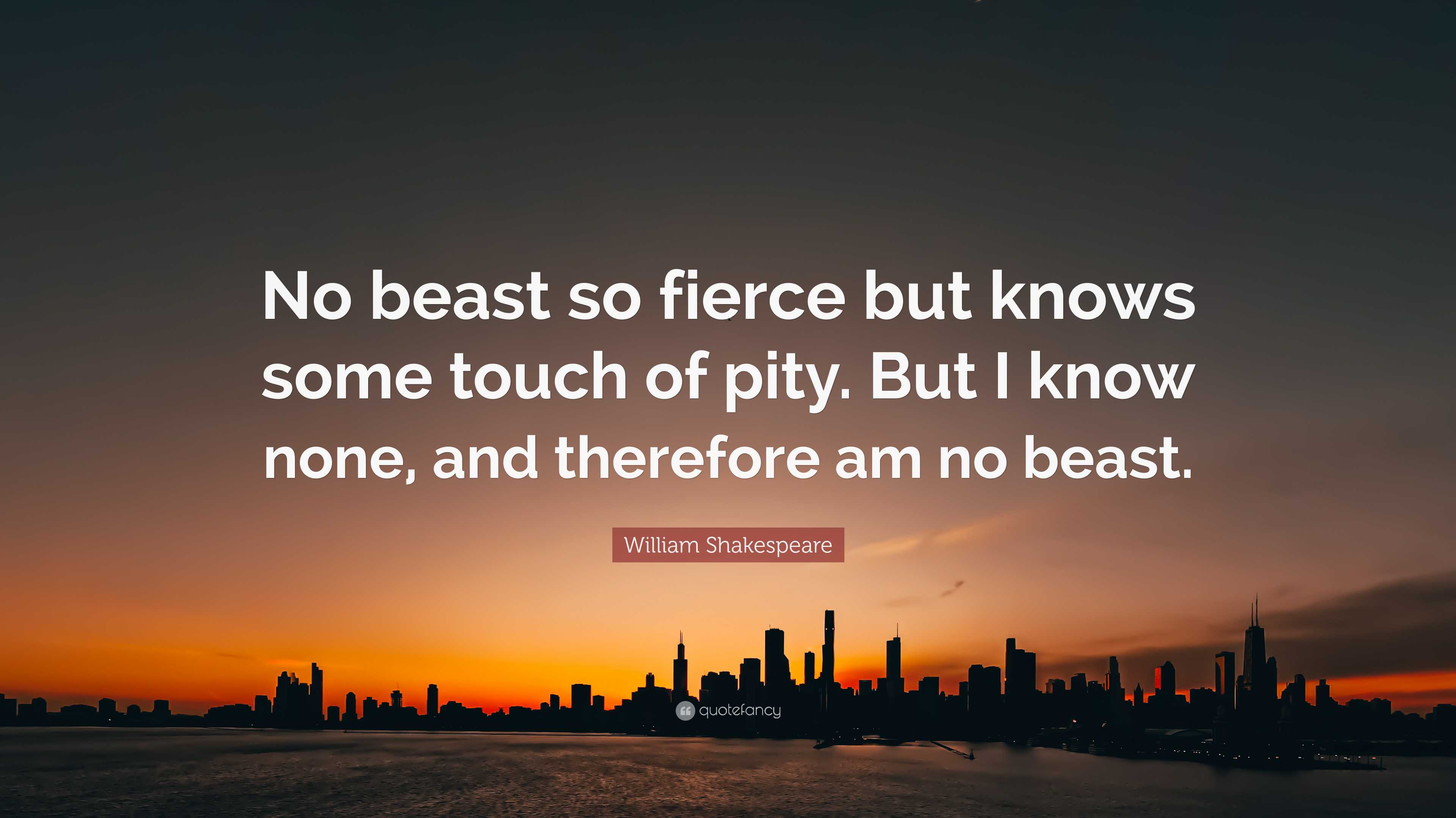 William Shakespeare Quote: “No beast so fierce but knows some touch of ...