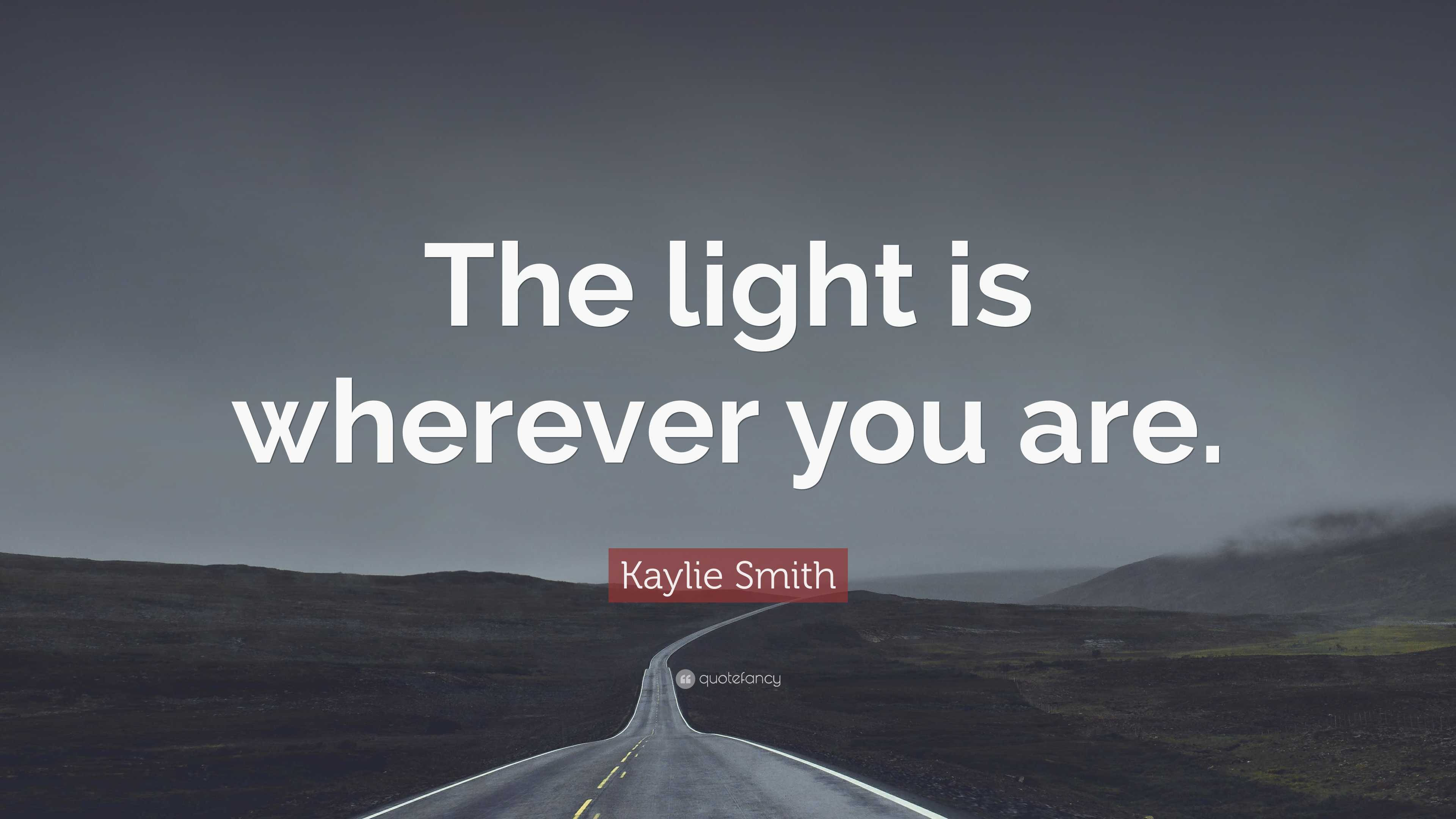 Kaylie Smith Quote: “The light is wherever you are.”