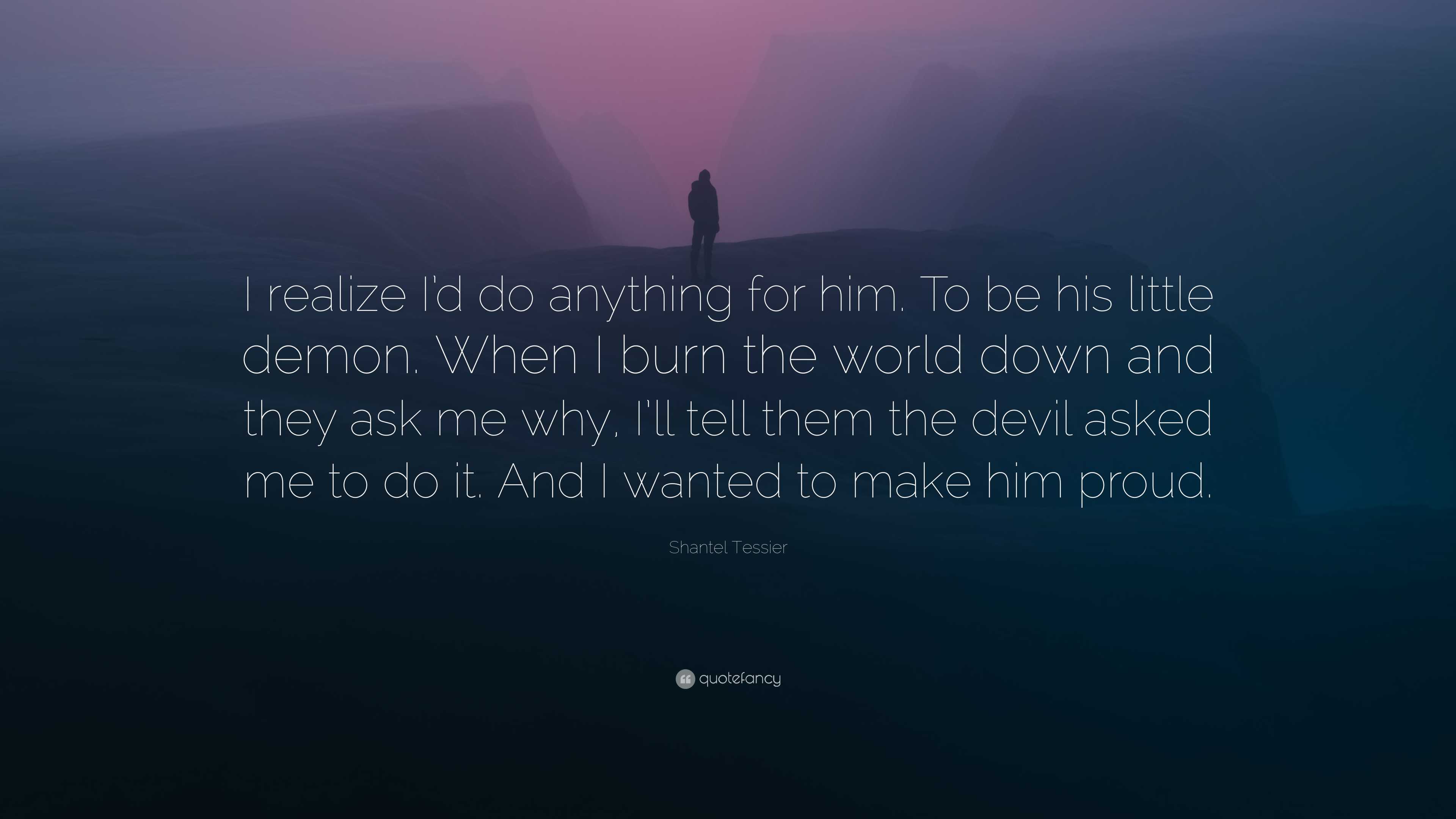 Shantel Tessier Quote: “I realize I’d do anything for him. To be his ...