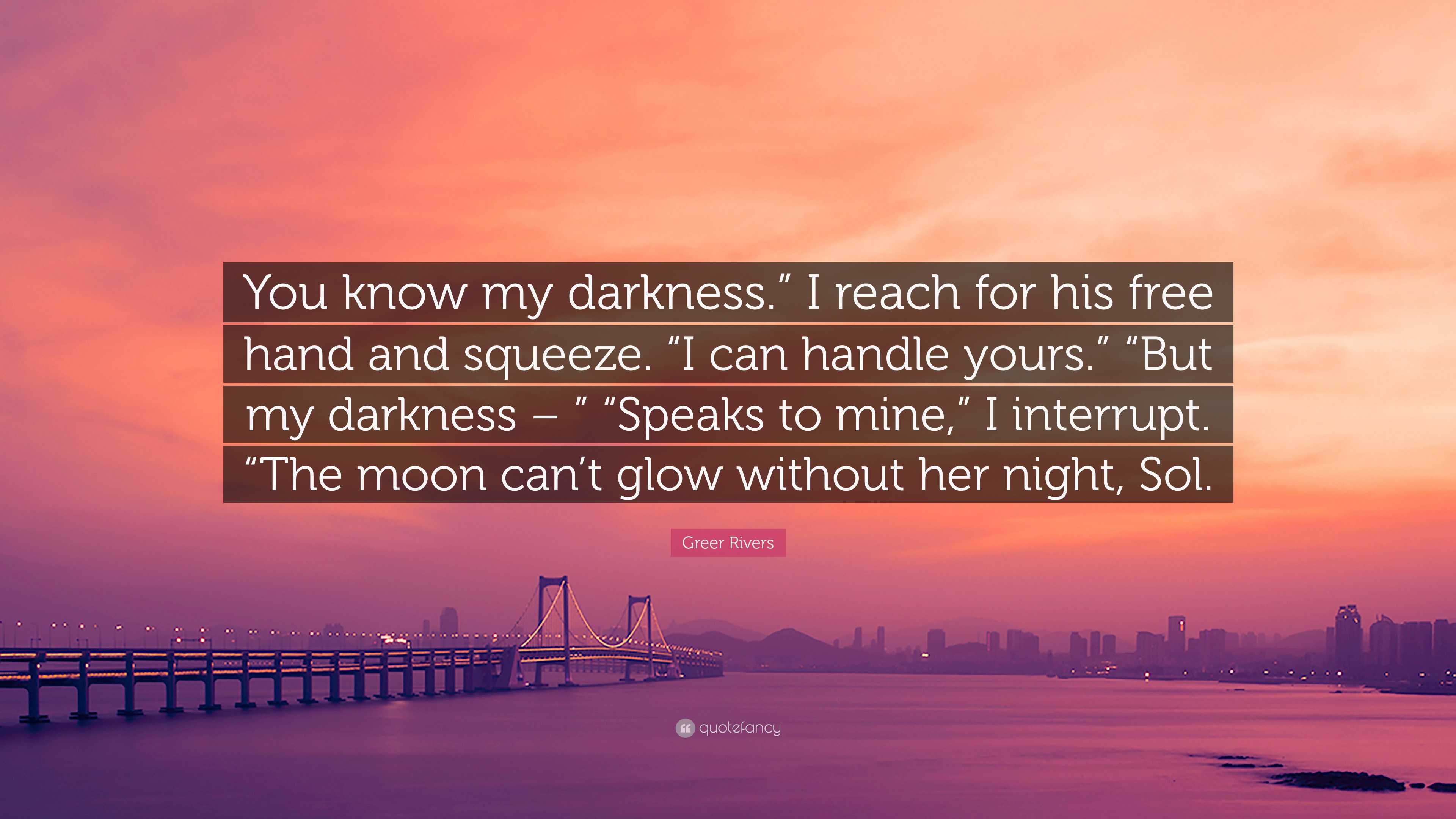 Greer Rivers Quote: “You know my darkness.” I reach for his free hand ...