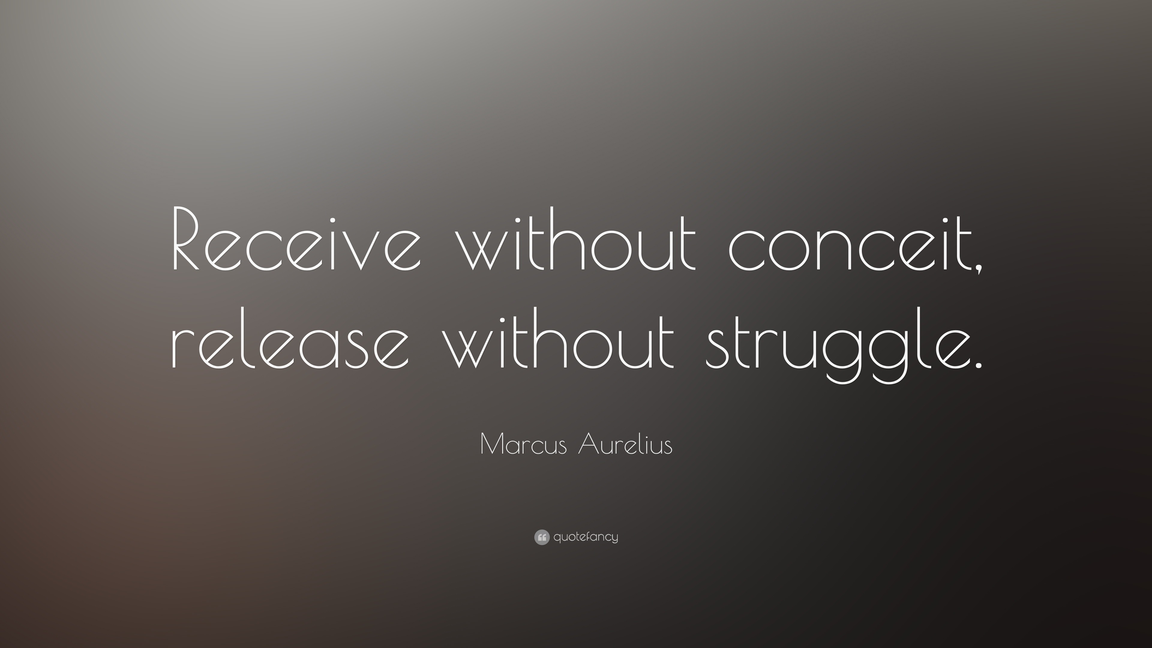 Marcus Aurelius Quote: “Receive without conceit, release without struggle.”