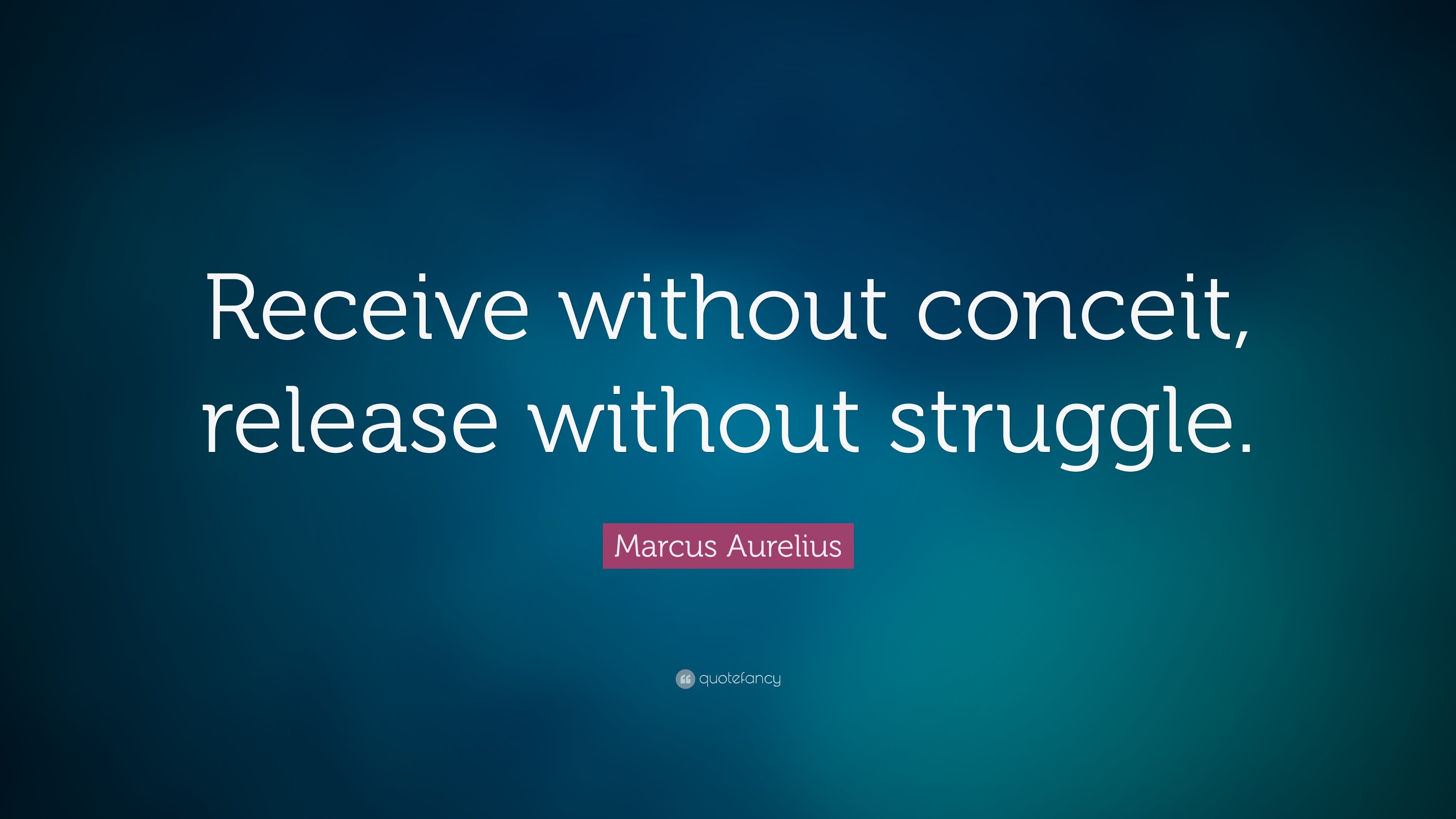 Marcus Aurelius Quote: “Receive without conceit, release without struggle.”