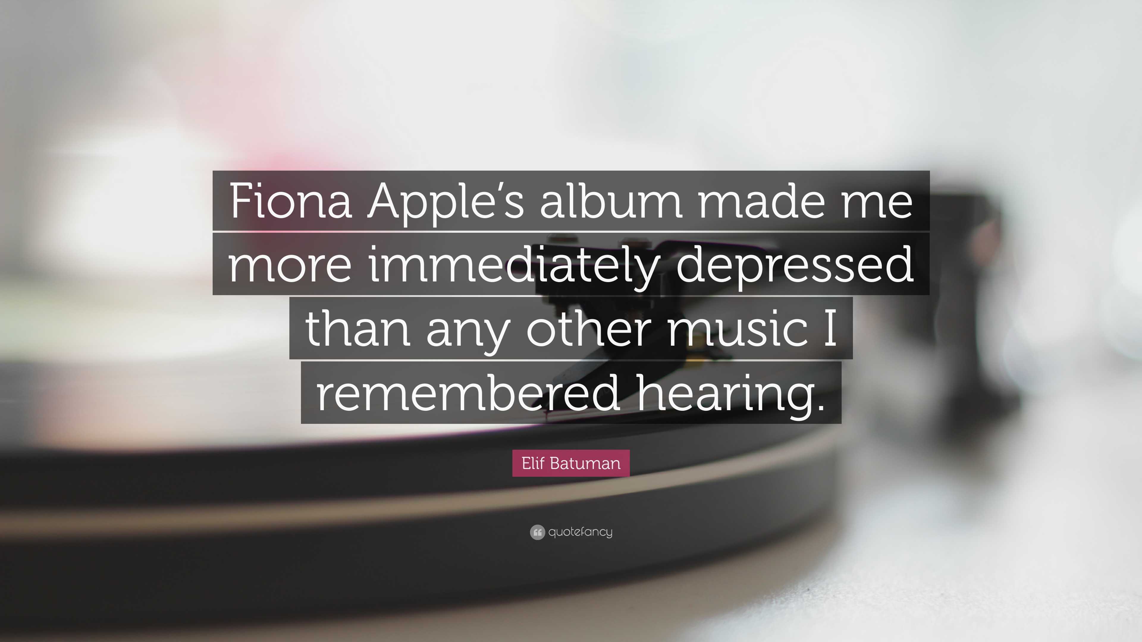 Elif Batuman Quote: “Fiona Apple’s album made me more immediately ...