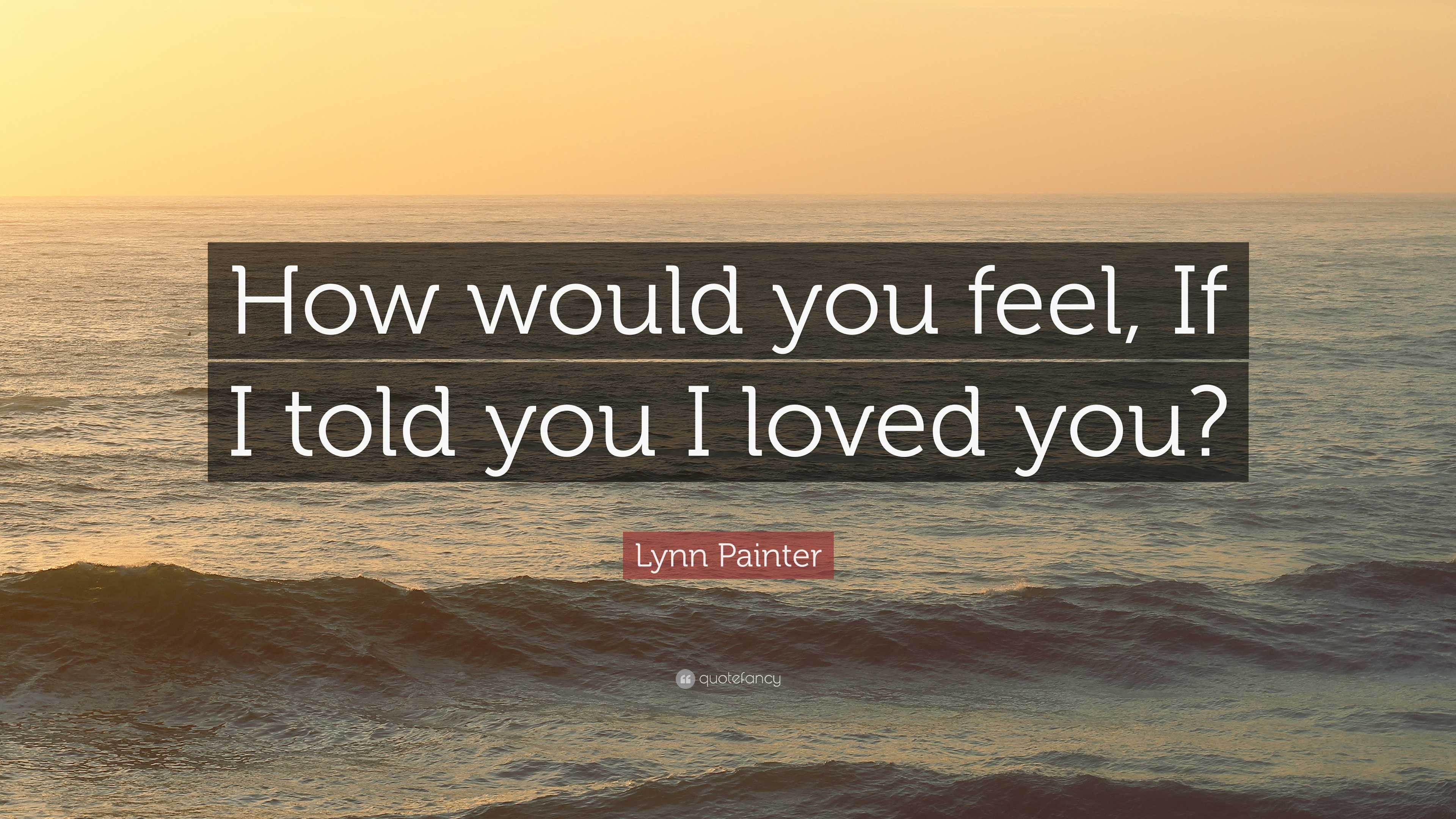 Lynn Painter Quote: “How would you feel, If I told you I loved you?”